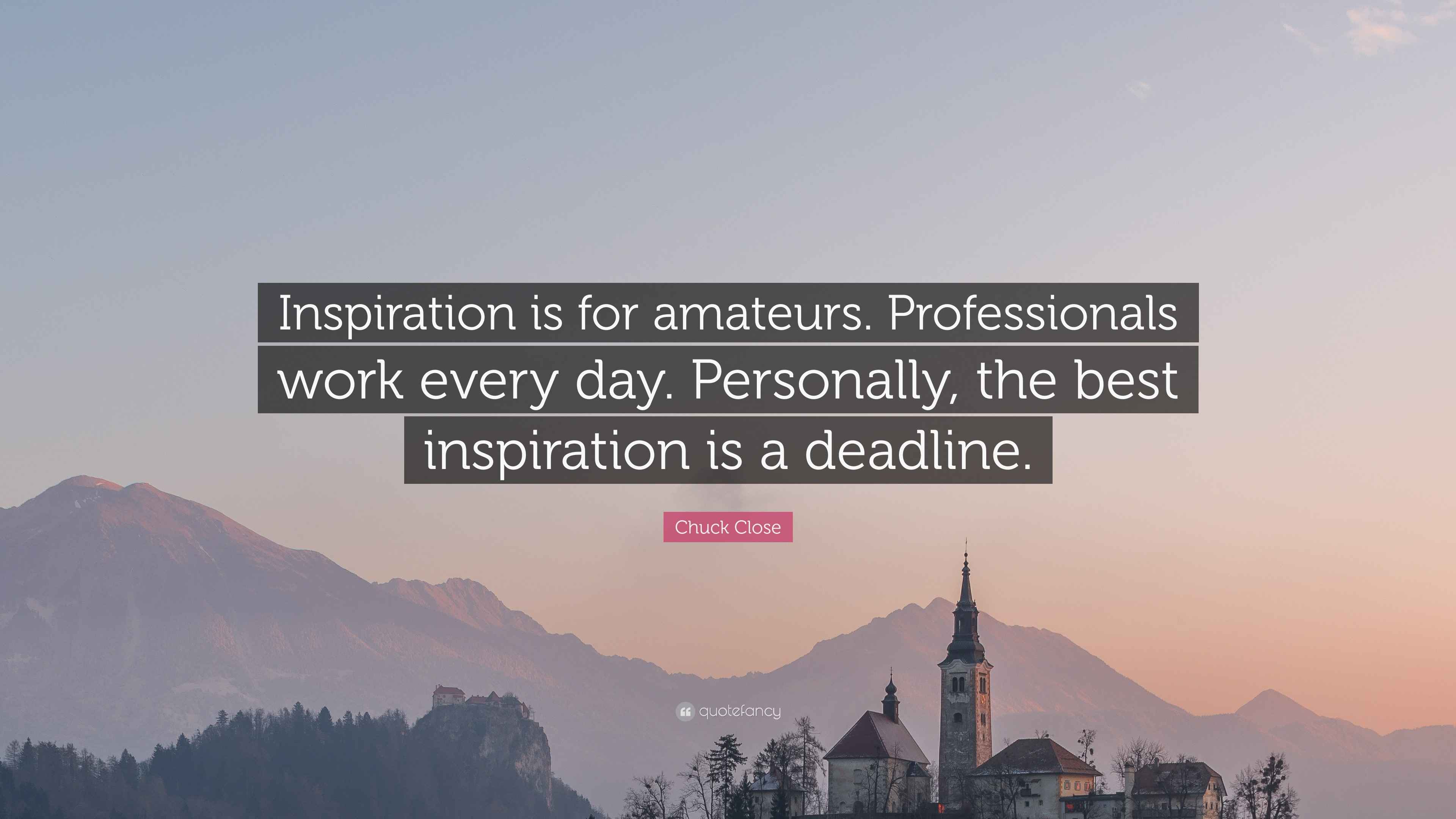 Chuck Close Quote: “Inspiration is for amateurs. Professionals work ...