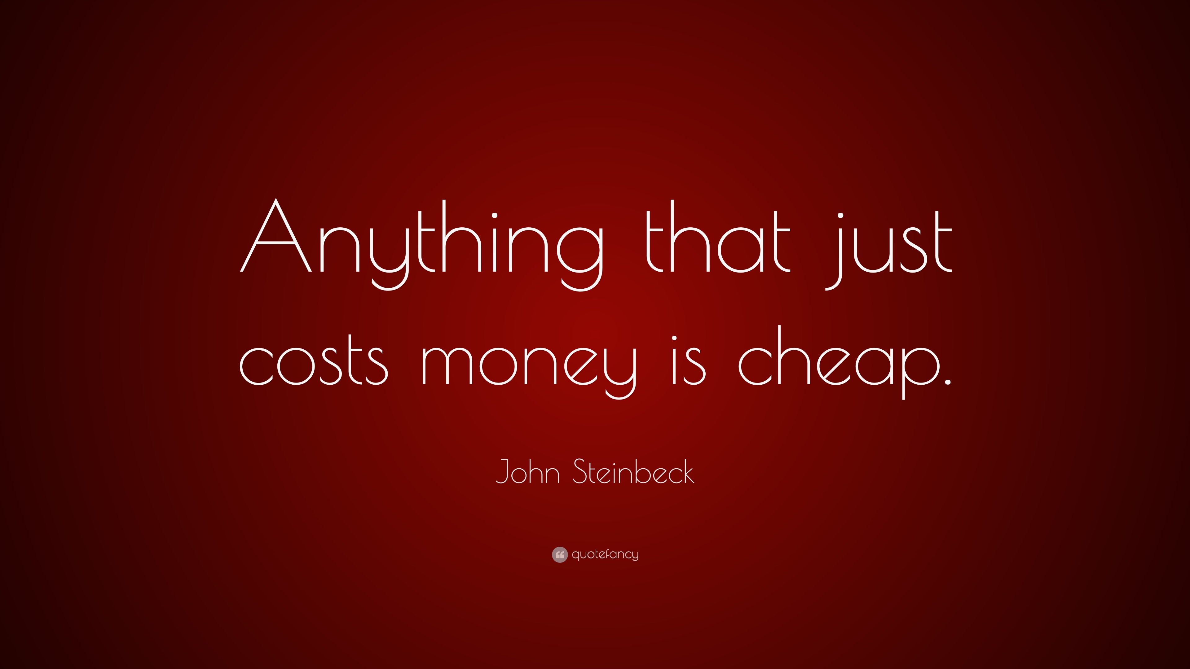 John Steinbeck Quote: “Anything that just costs money is cheap.”