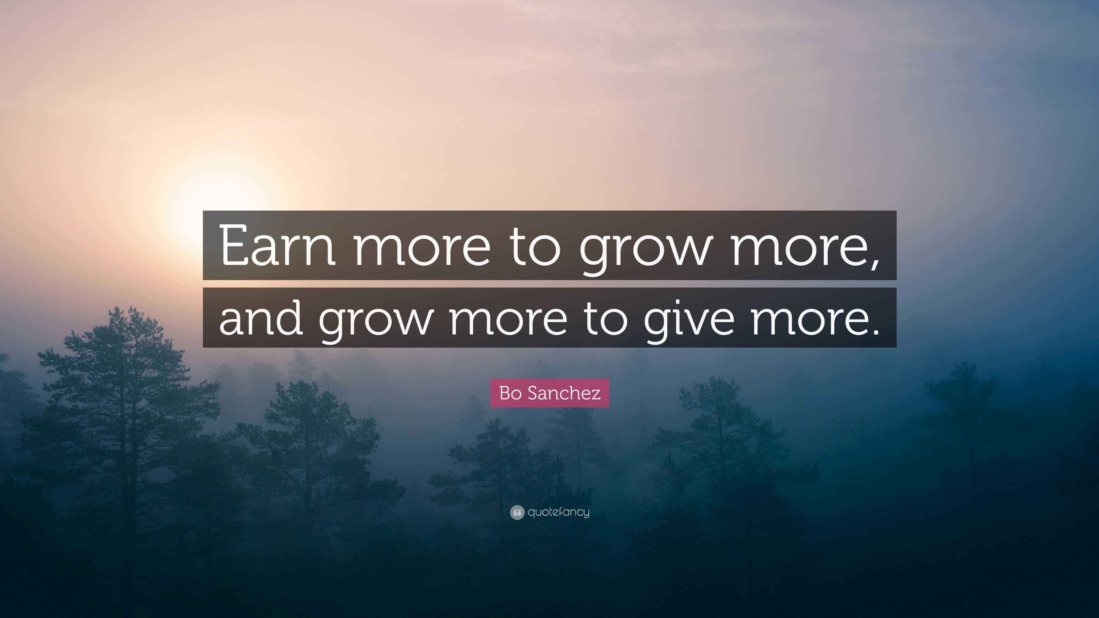 Bo Sanchez Quote: “Earn more to grow more, and grow more to give more.”