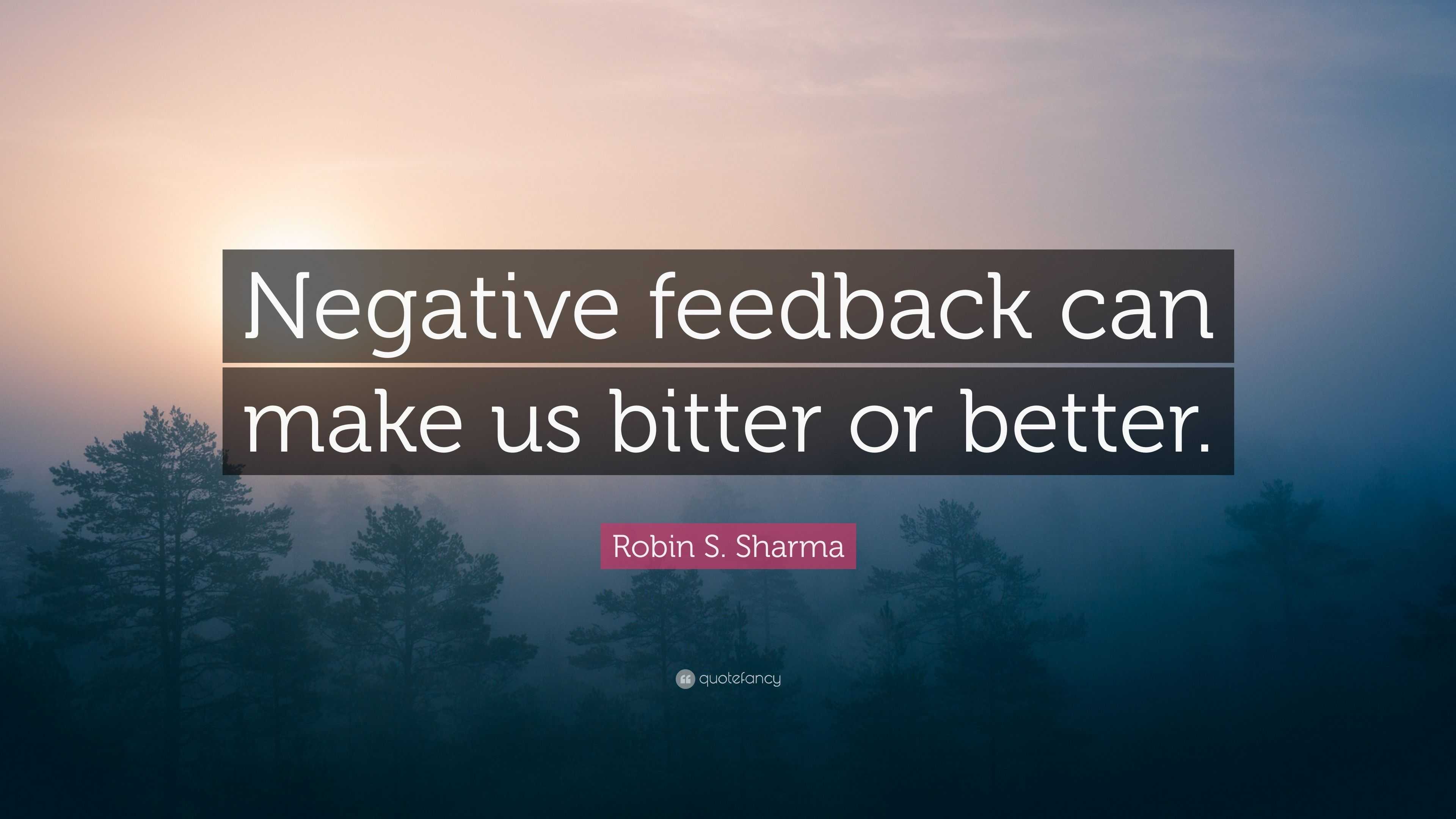 Robin S. Sharma Quote: “Negative feedback can make us bitter or better.”