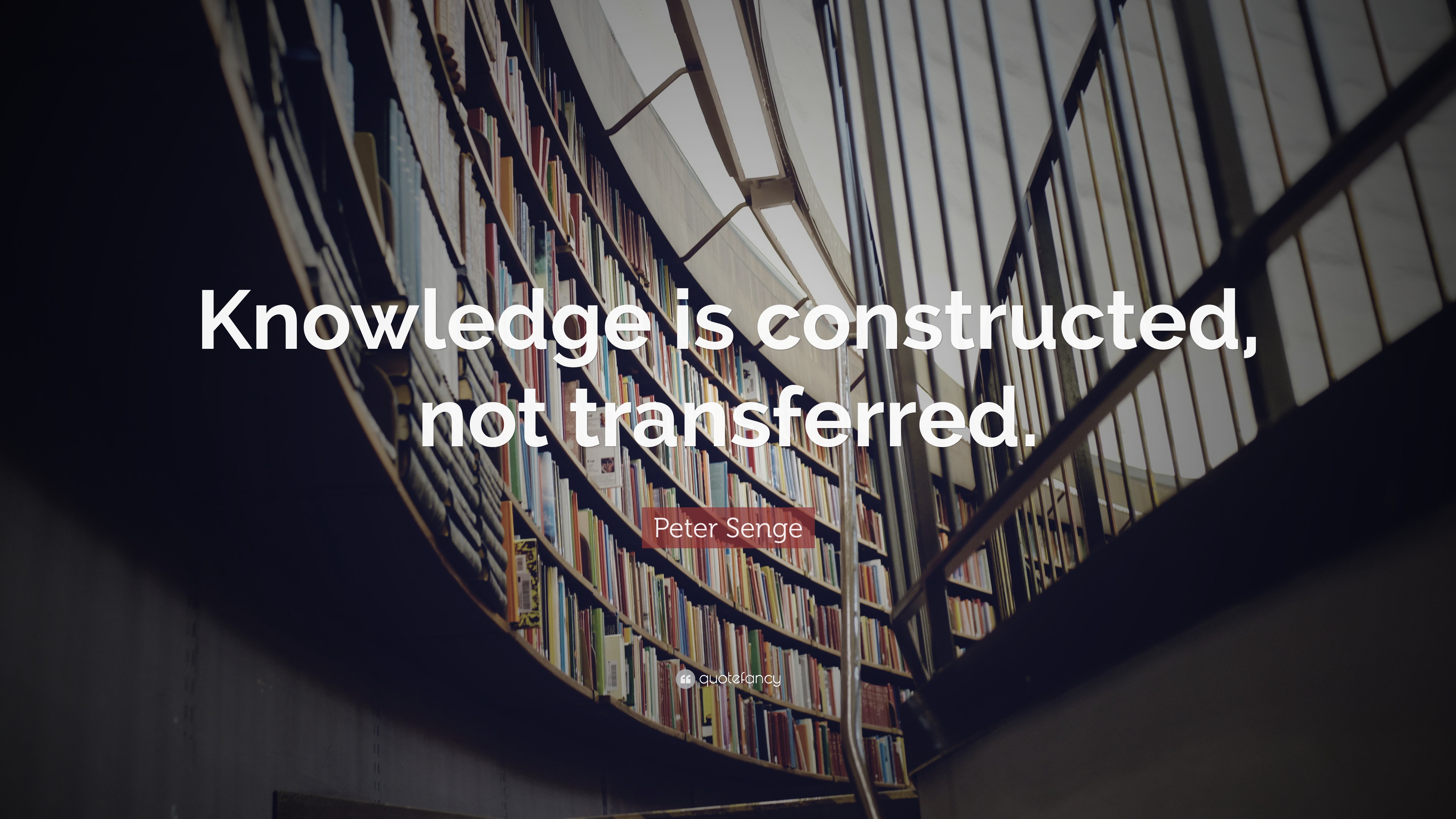 Peter Senge Quote: “Knowledge is constructed, not transferred.”