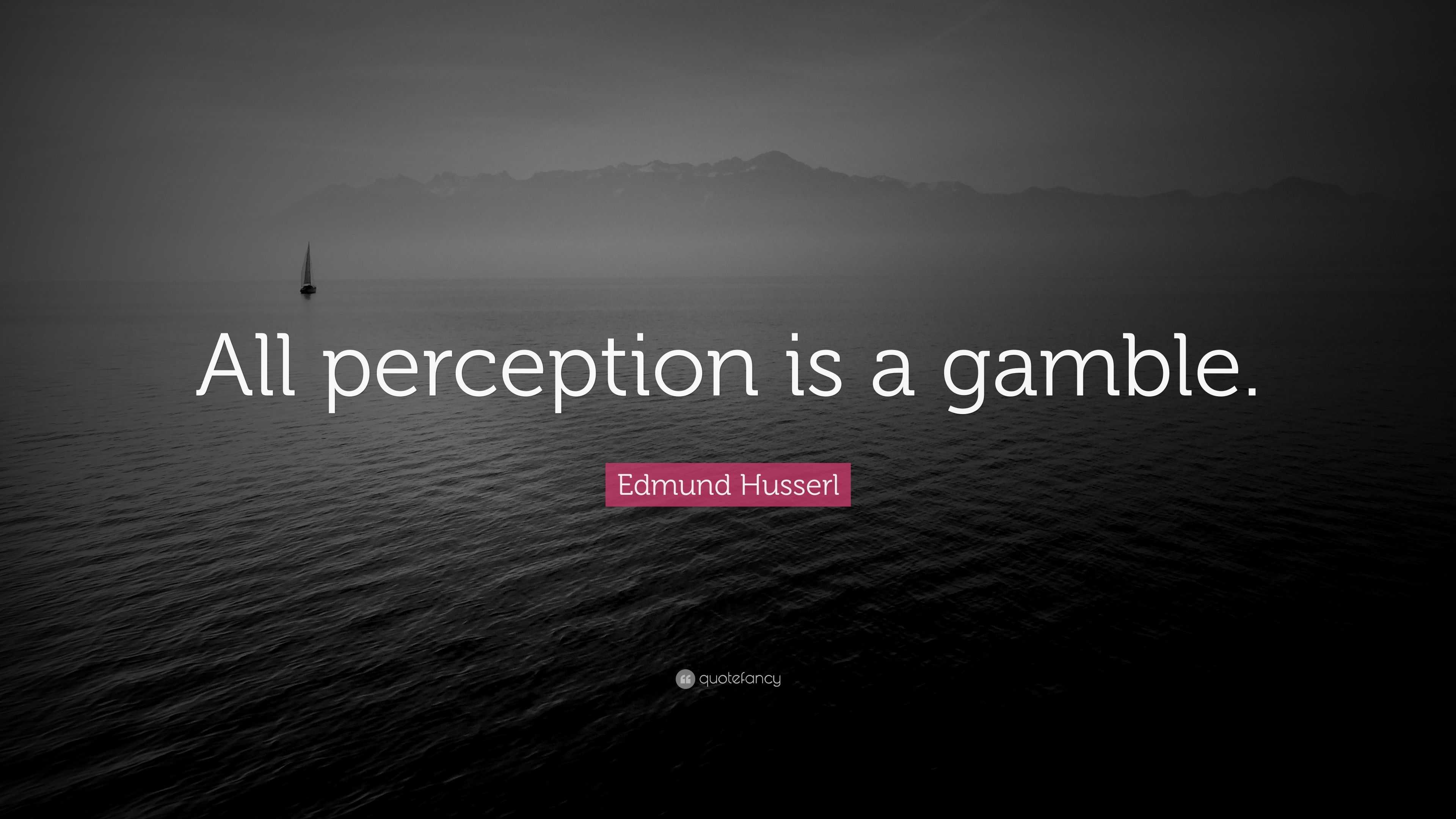 Edmund Husserl Quote: “All perception is a gamble.”