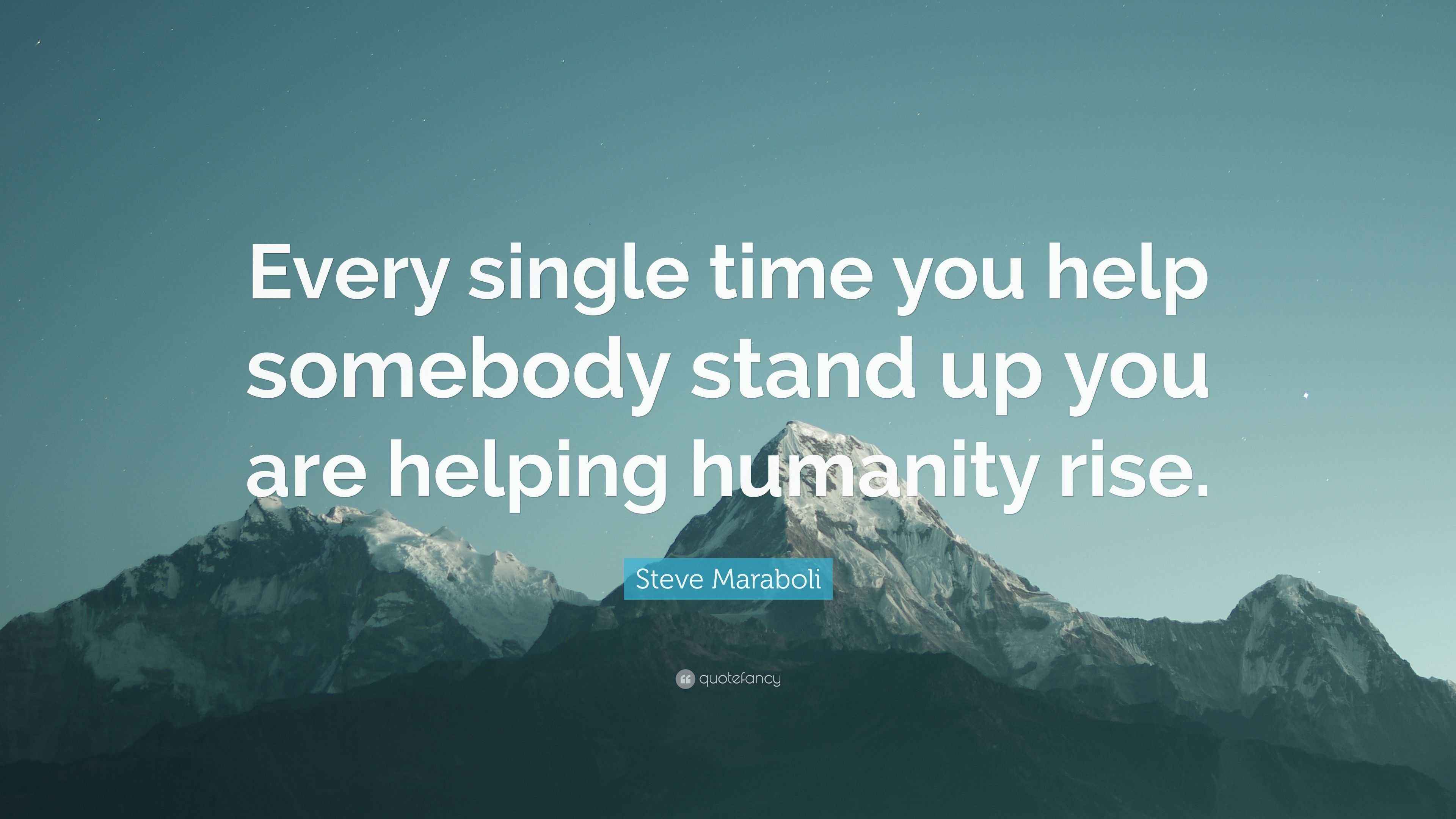 Steve Maraboli Quote: “Every single time you help somebody stand up you ...