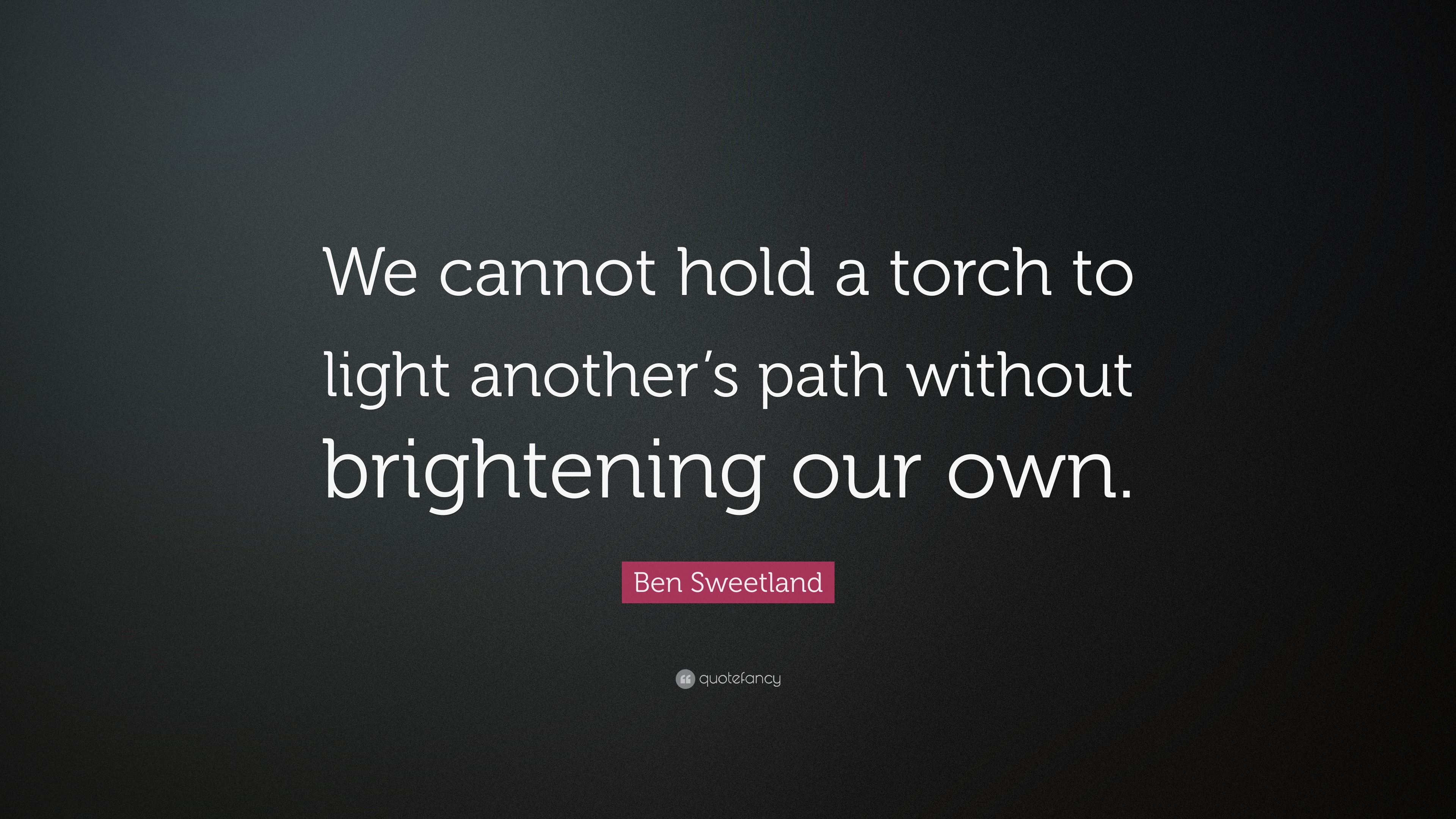 Ben Sweetland Quote: “We cannot hold a torch to light another’s path ...
