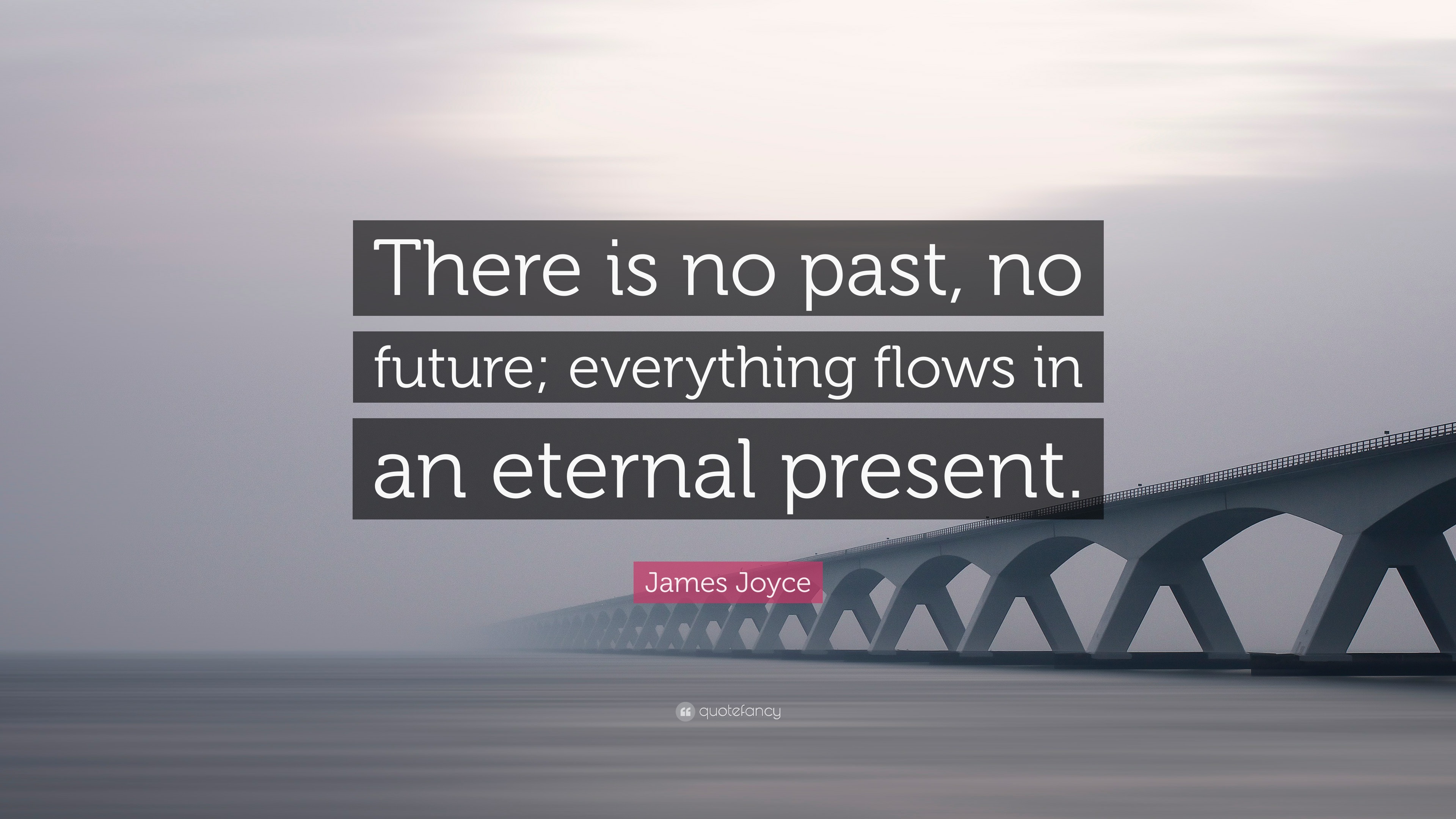 James Joyce Quote: “There is no past, no future; everything flows in an ...