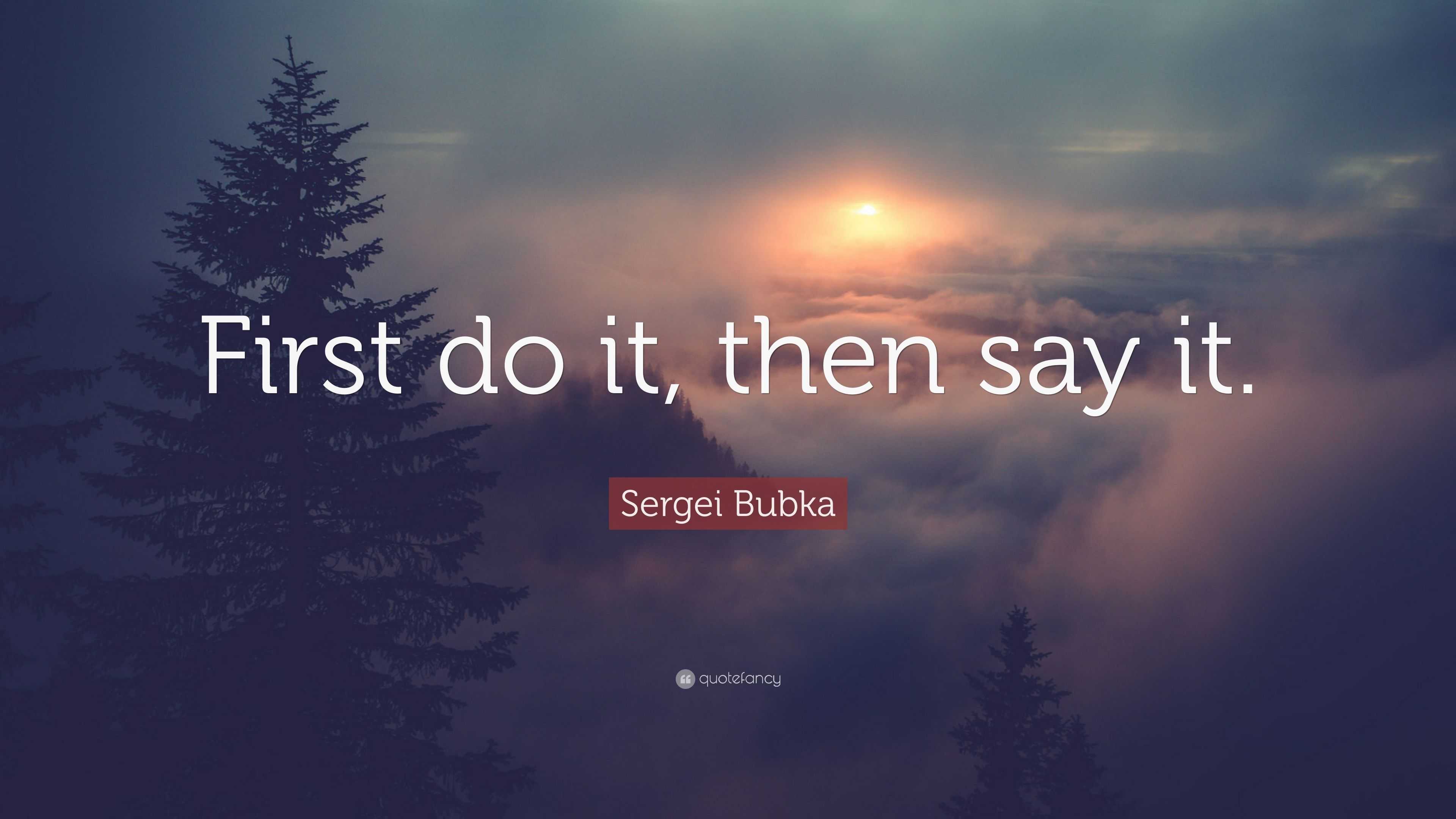 Sergei Bubka Quote: “First do it, then say it.”