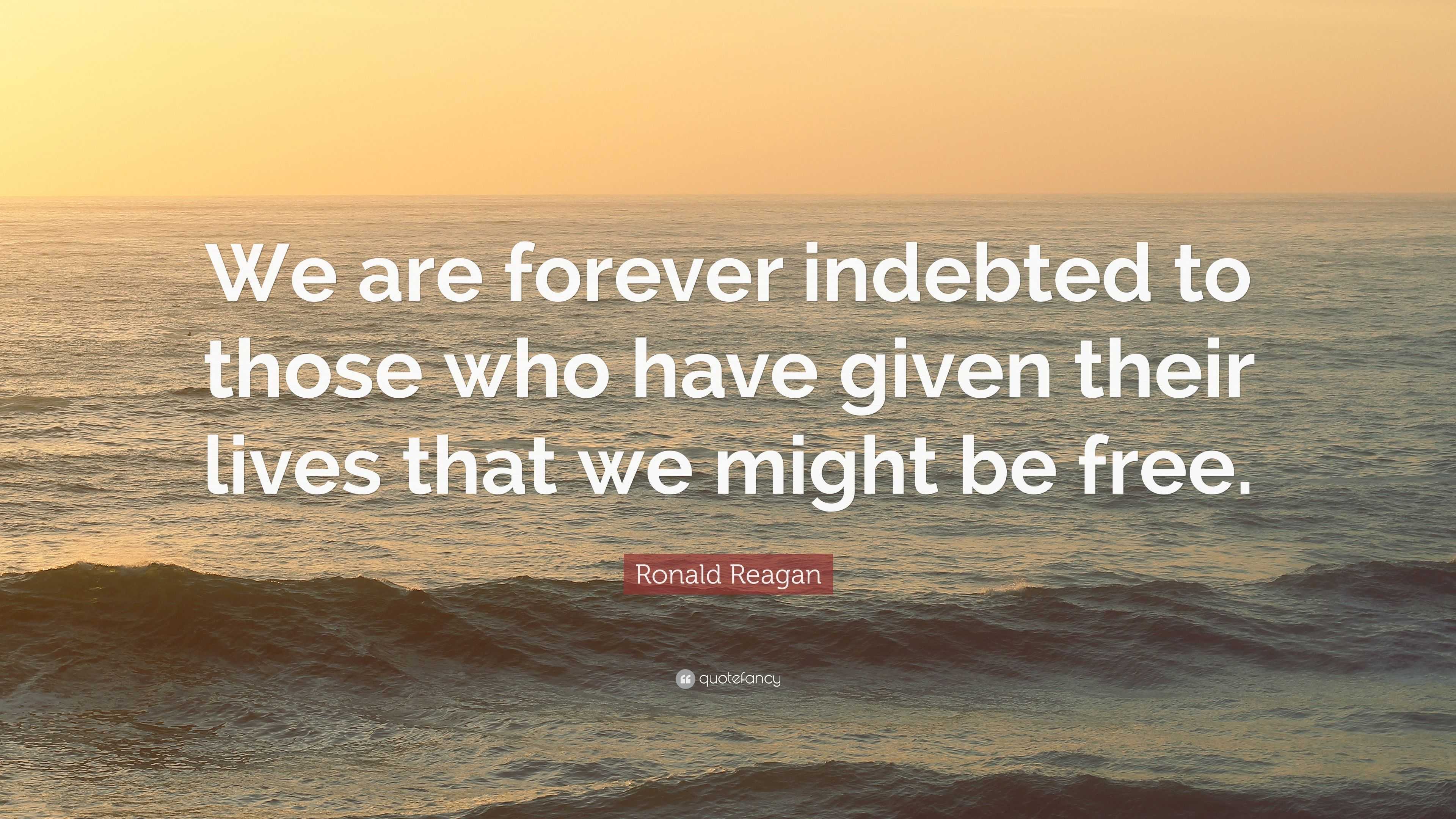 Ronald Reagan Quote: “We are forever indebted to those who have given ...