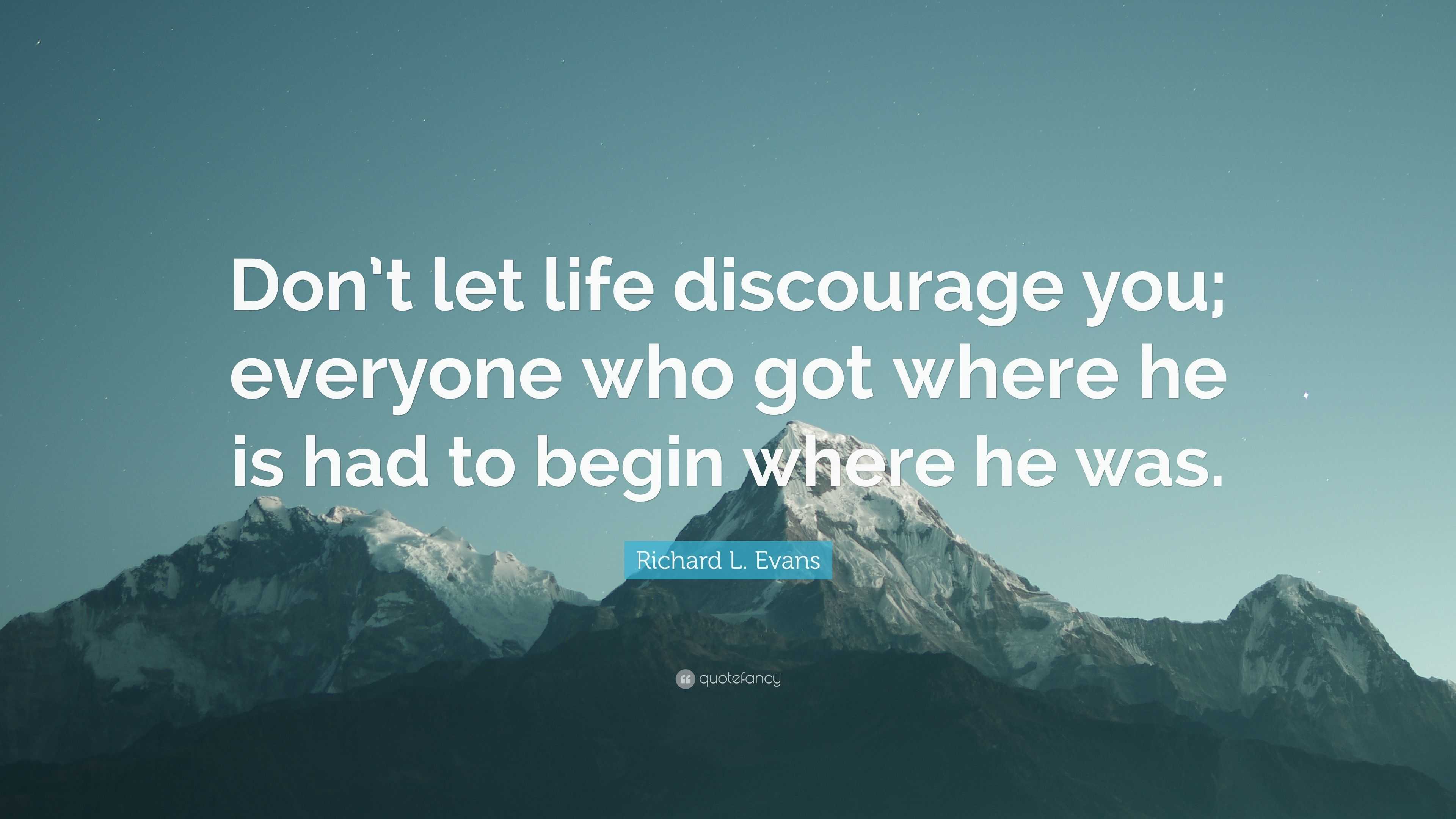 Richard L. Evans Quote: “Don’t let life discourage you; everyone who ...