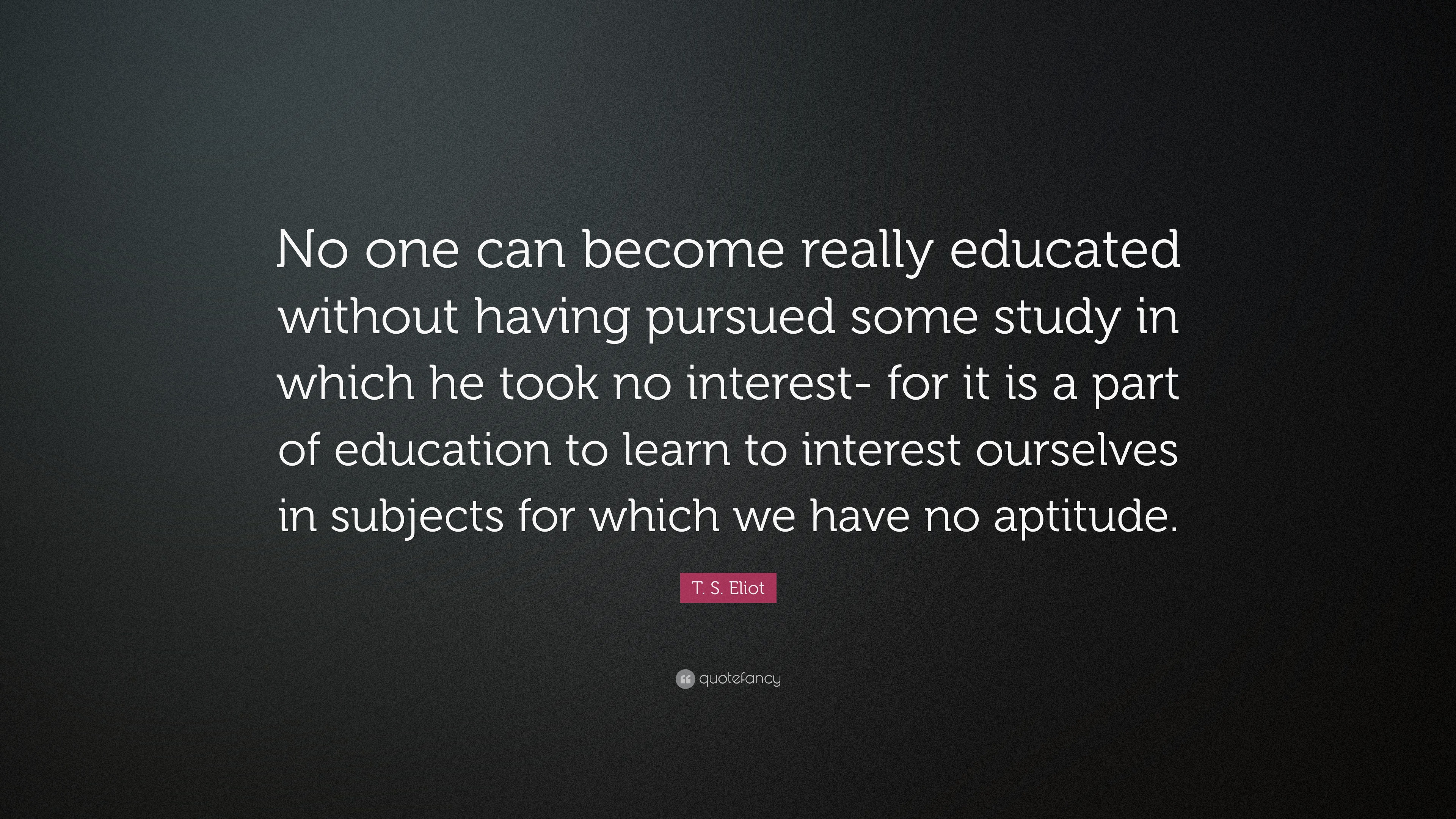T. S. Eliot Quote: “No one can become really educated without having ...