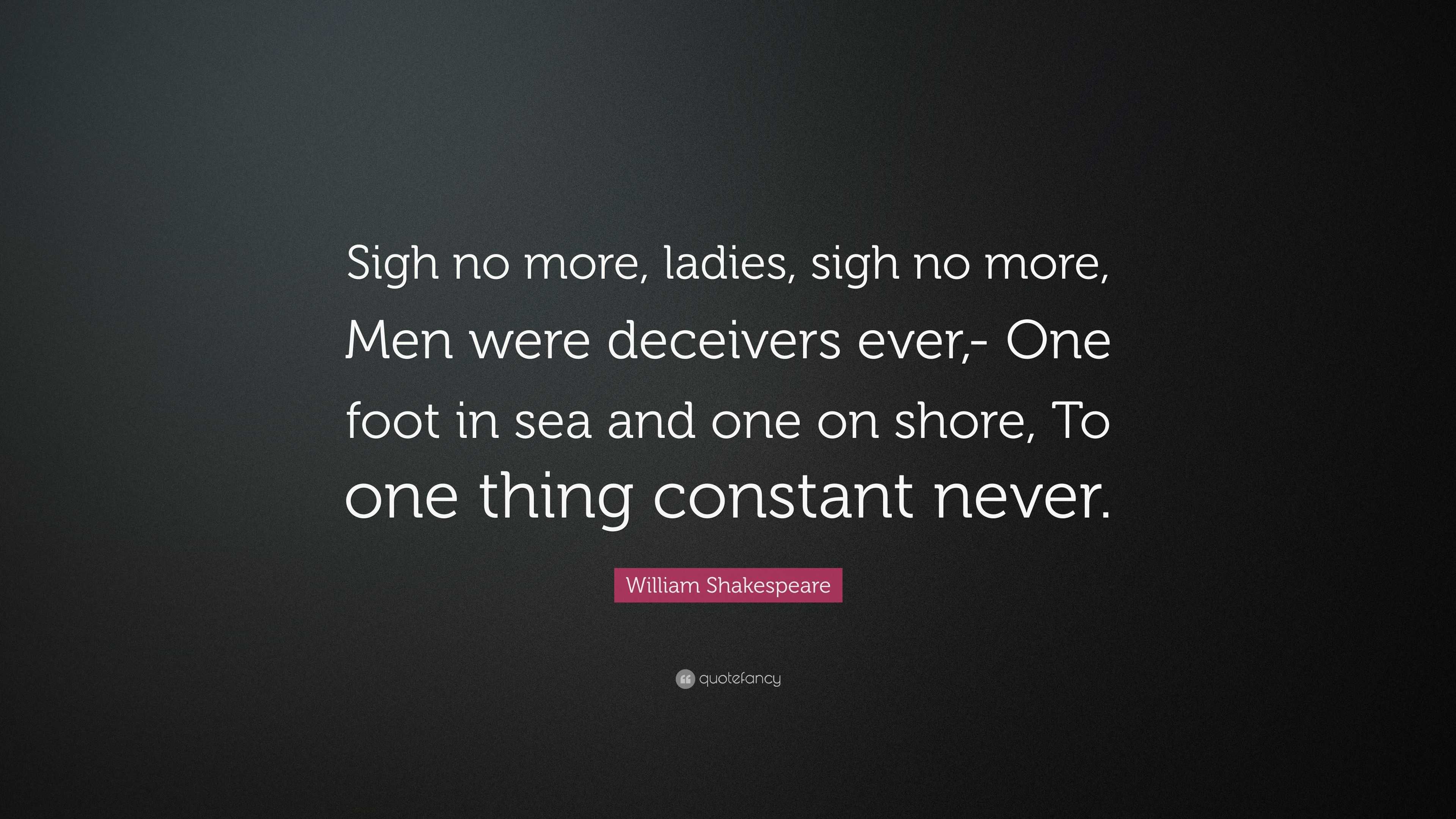 William Shakespeare Quote: “Sigh no more, ladies, sigh no more, Men ...