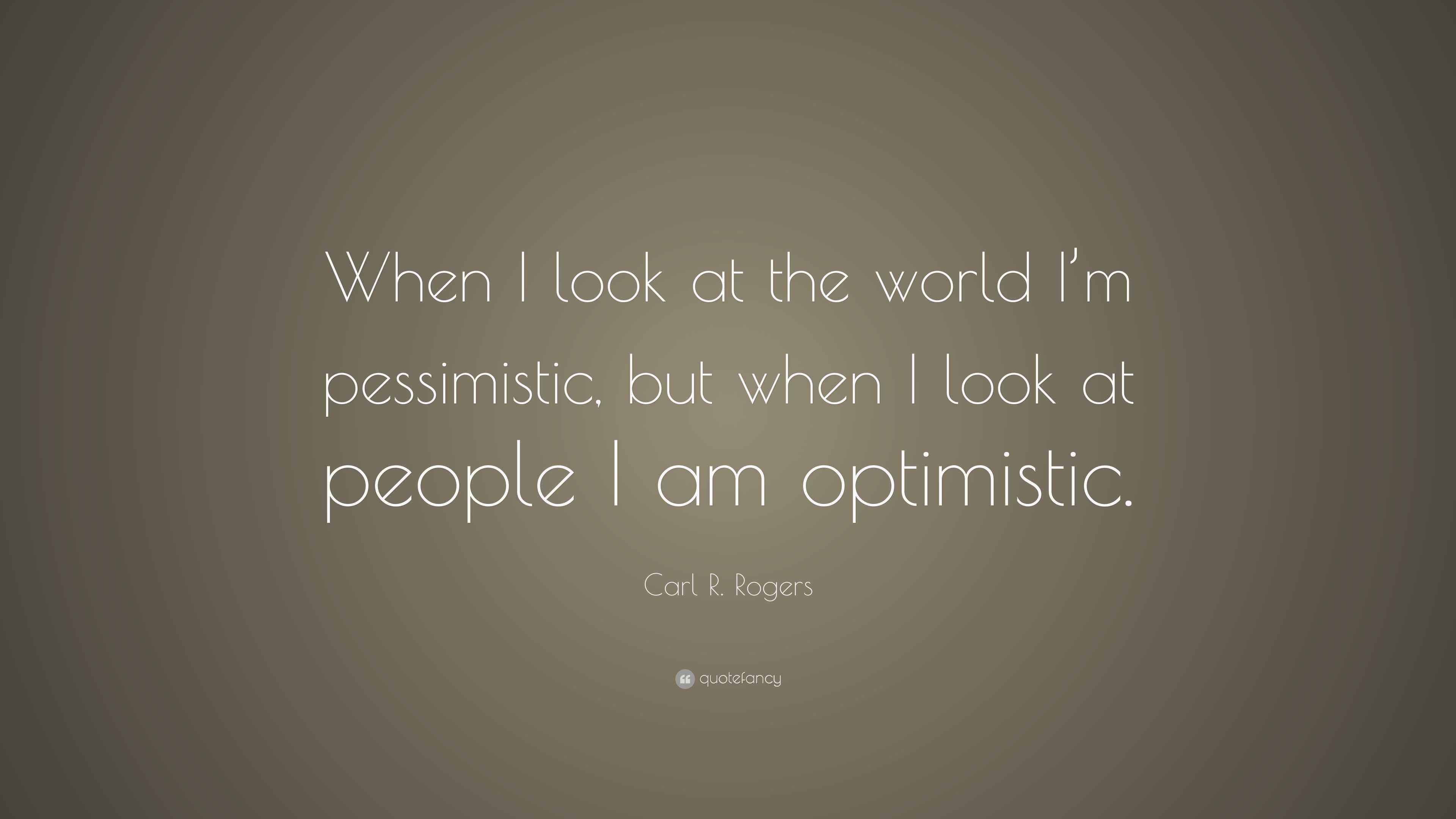 Carl R. Rogers Quote: “When I look at the world I’m pessimistic, but ...