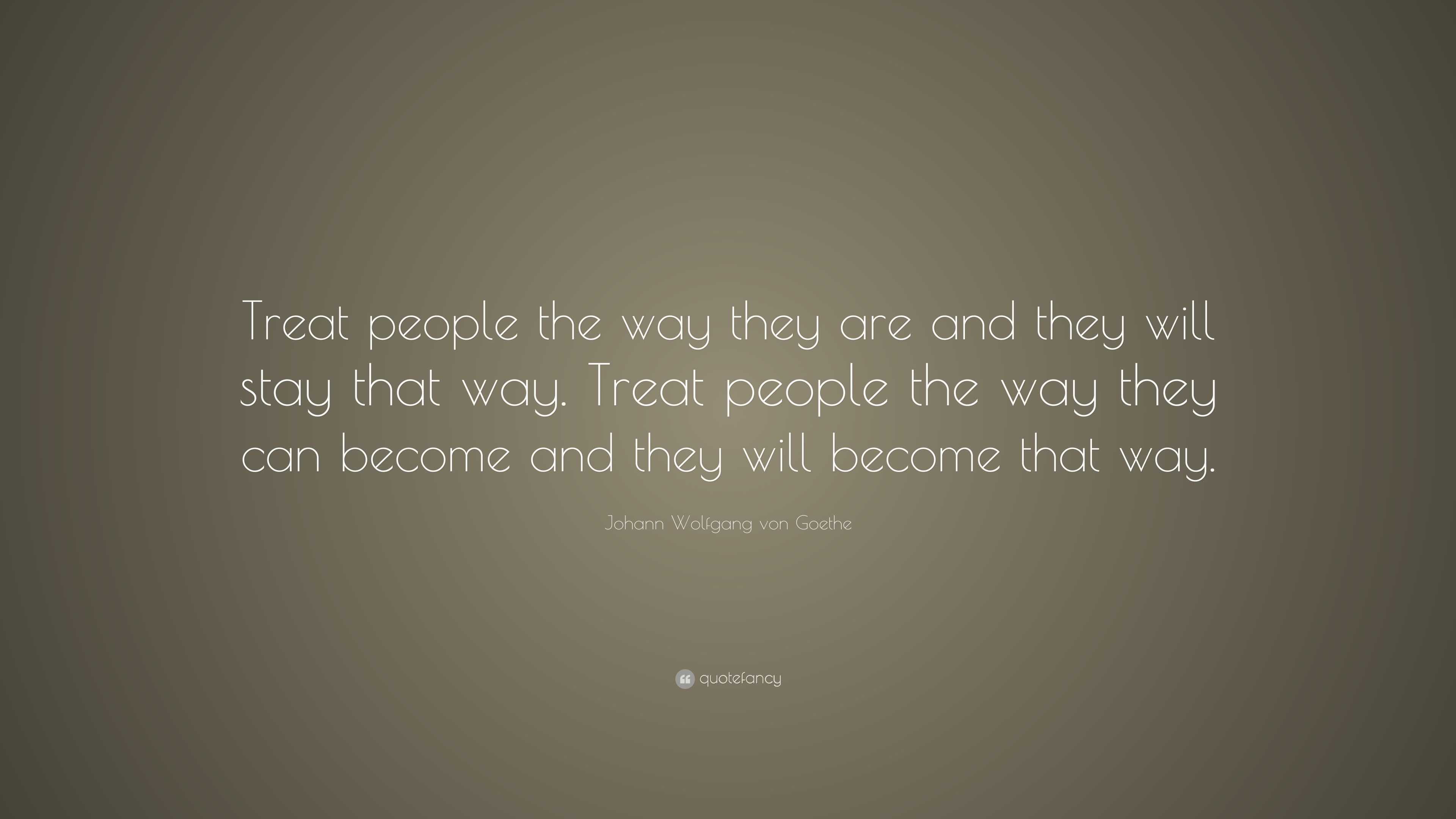 Johann Wolfgang von Goethe Quote: “Treat people the way they are and ...
