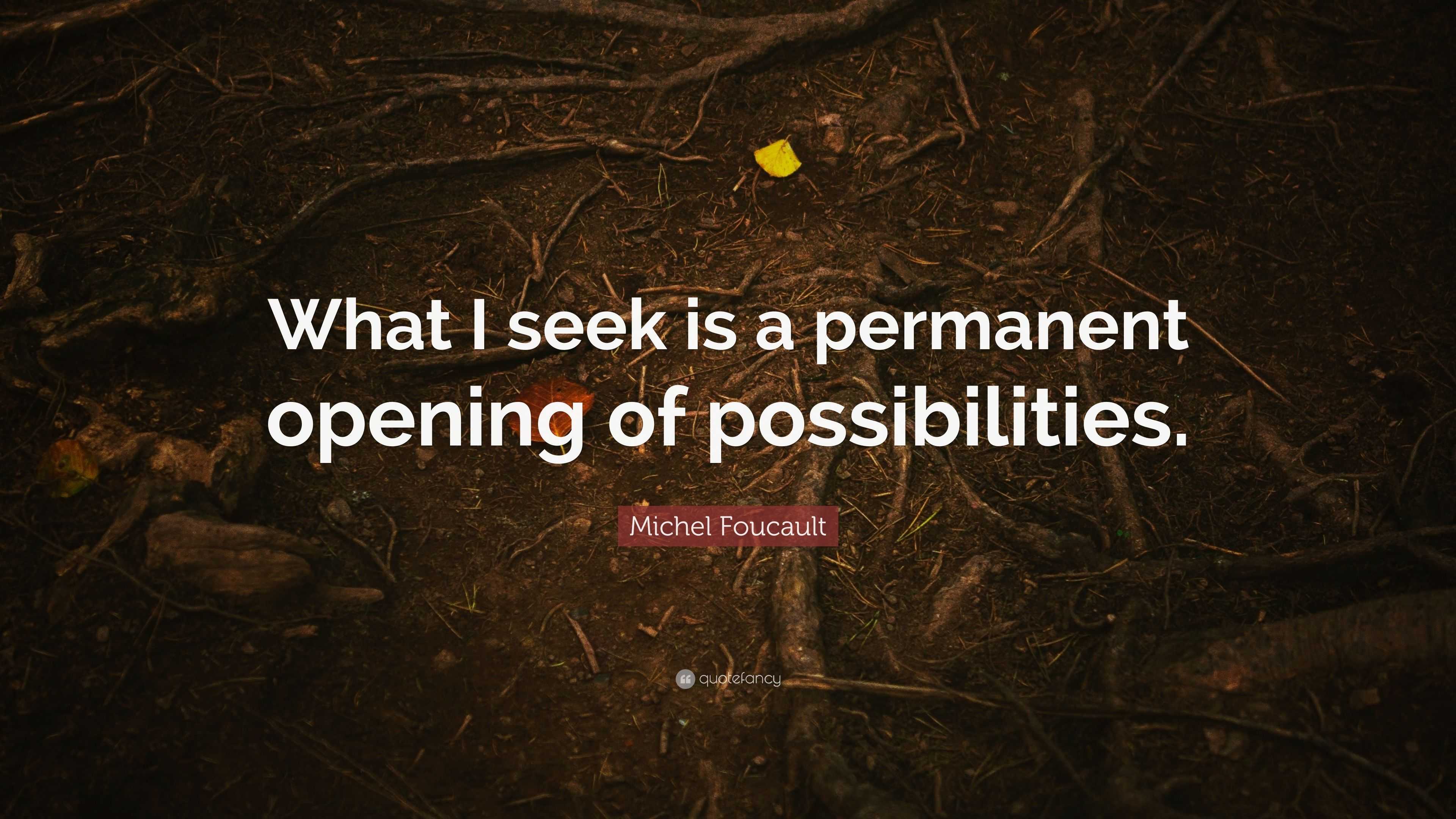 Michel Foucault Quote: “What I seek is a permanent opening of ...