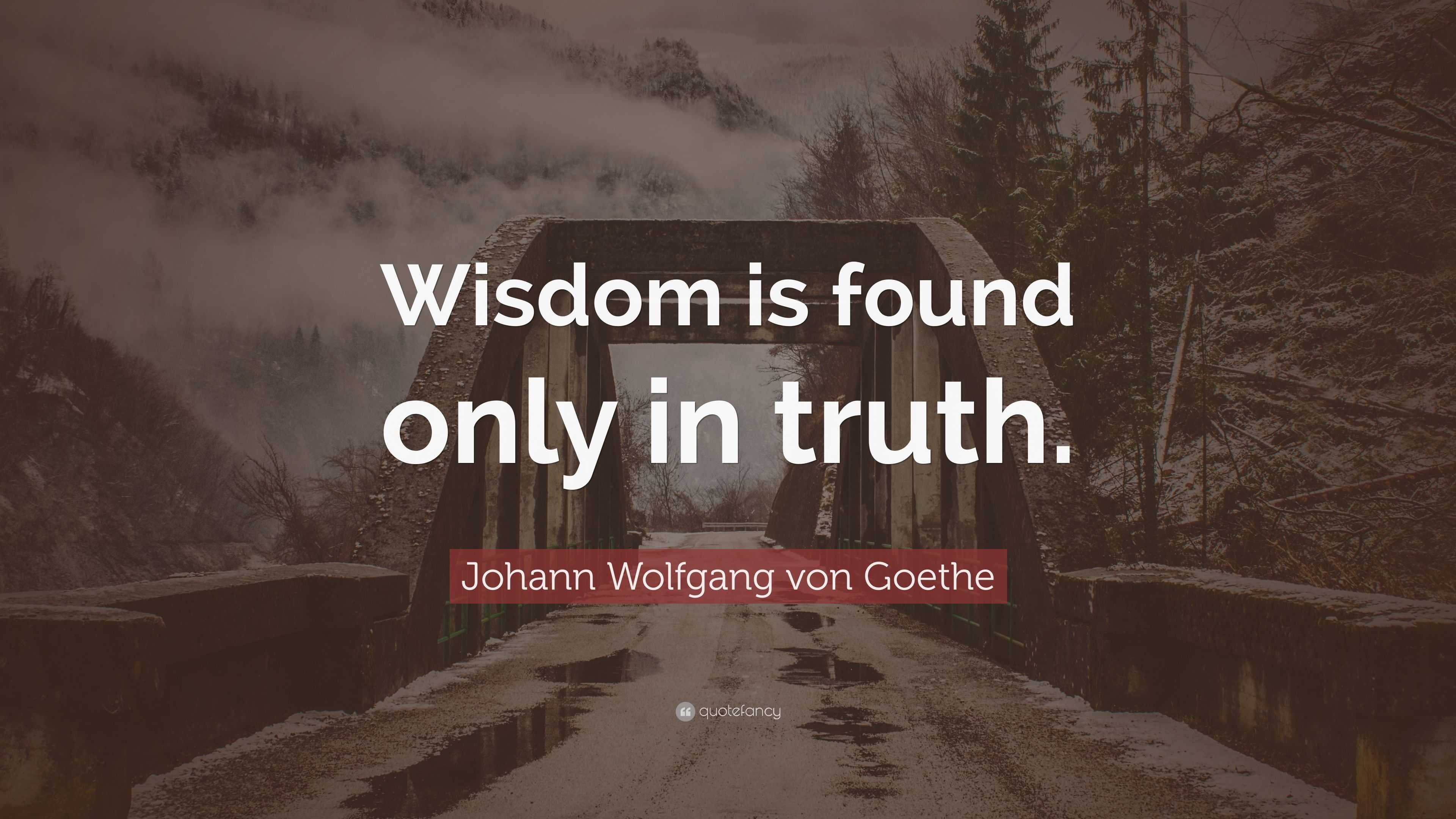 Johann Wolfgang von Goethe Quote: “Wisdom is found only in truth.”