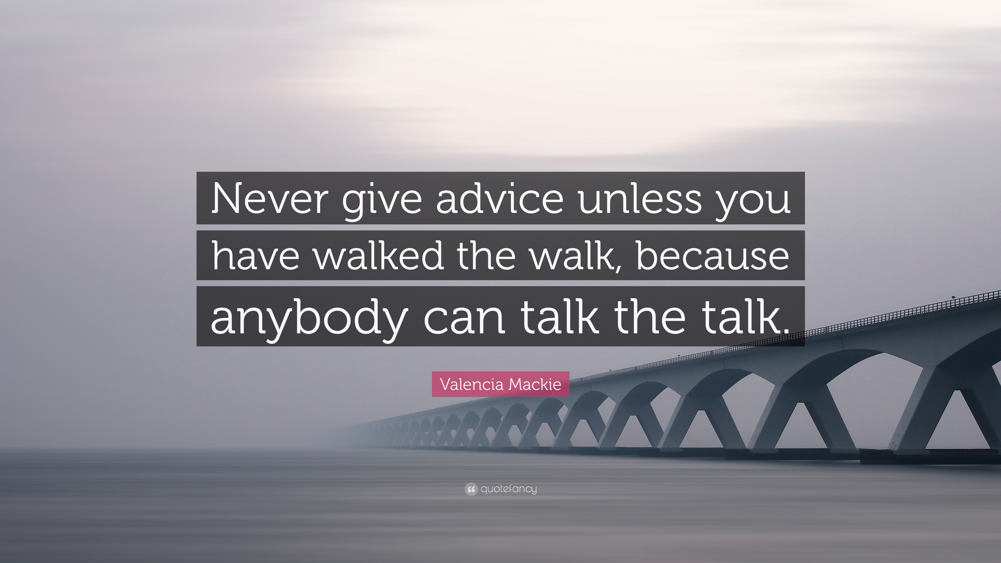 Valencia Mackie Quote: “Never give advice unless you have walked the ...