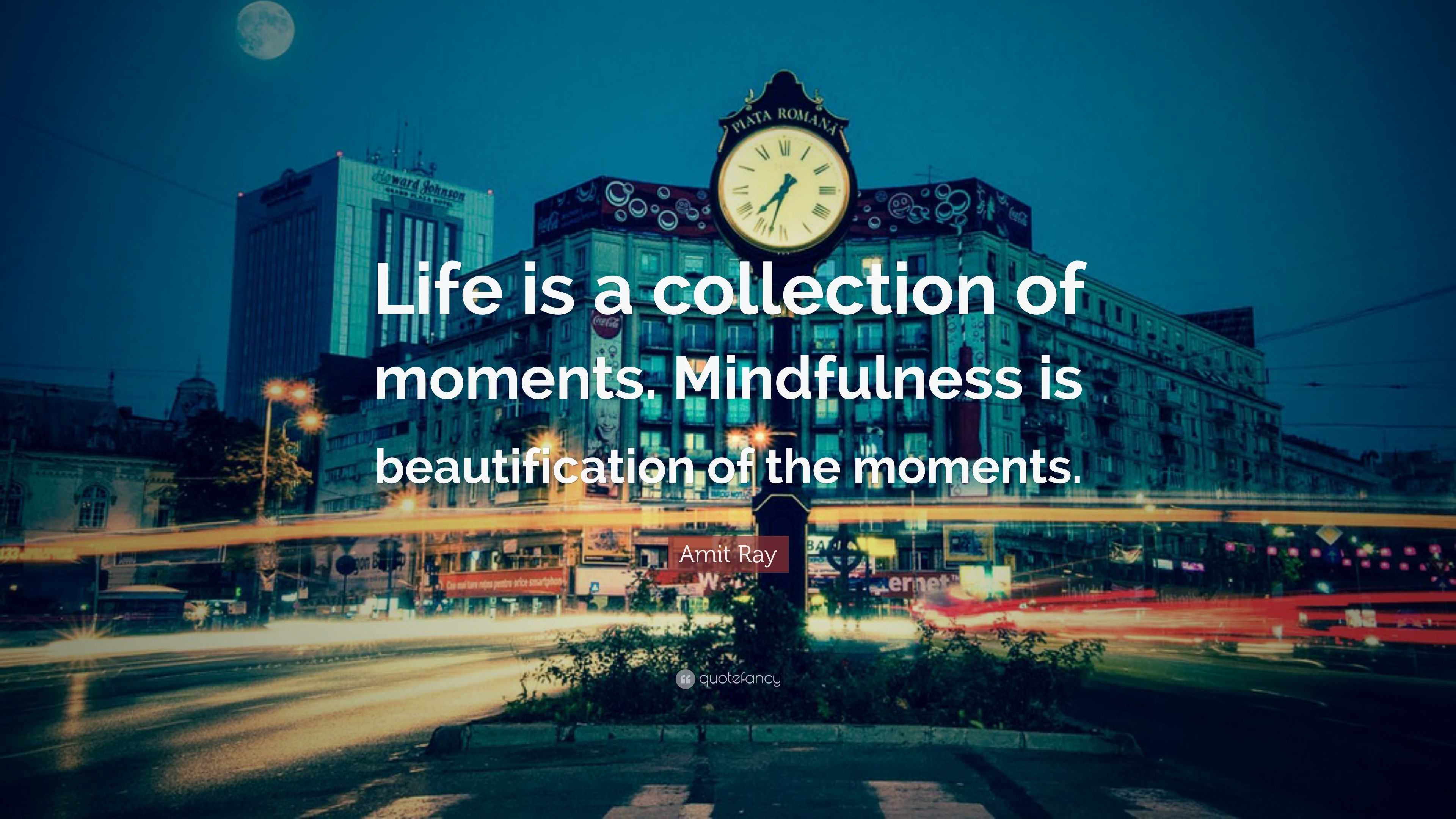 Amit Ray Quote: “Life is a collection of moments. Mindfulness is ...