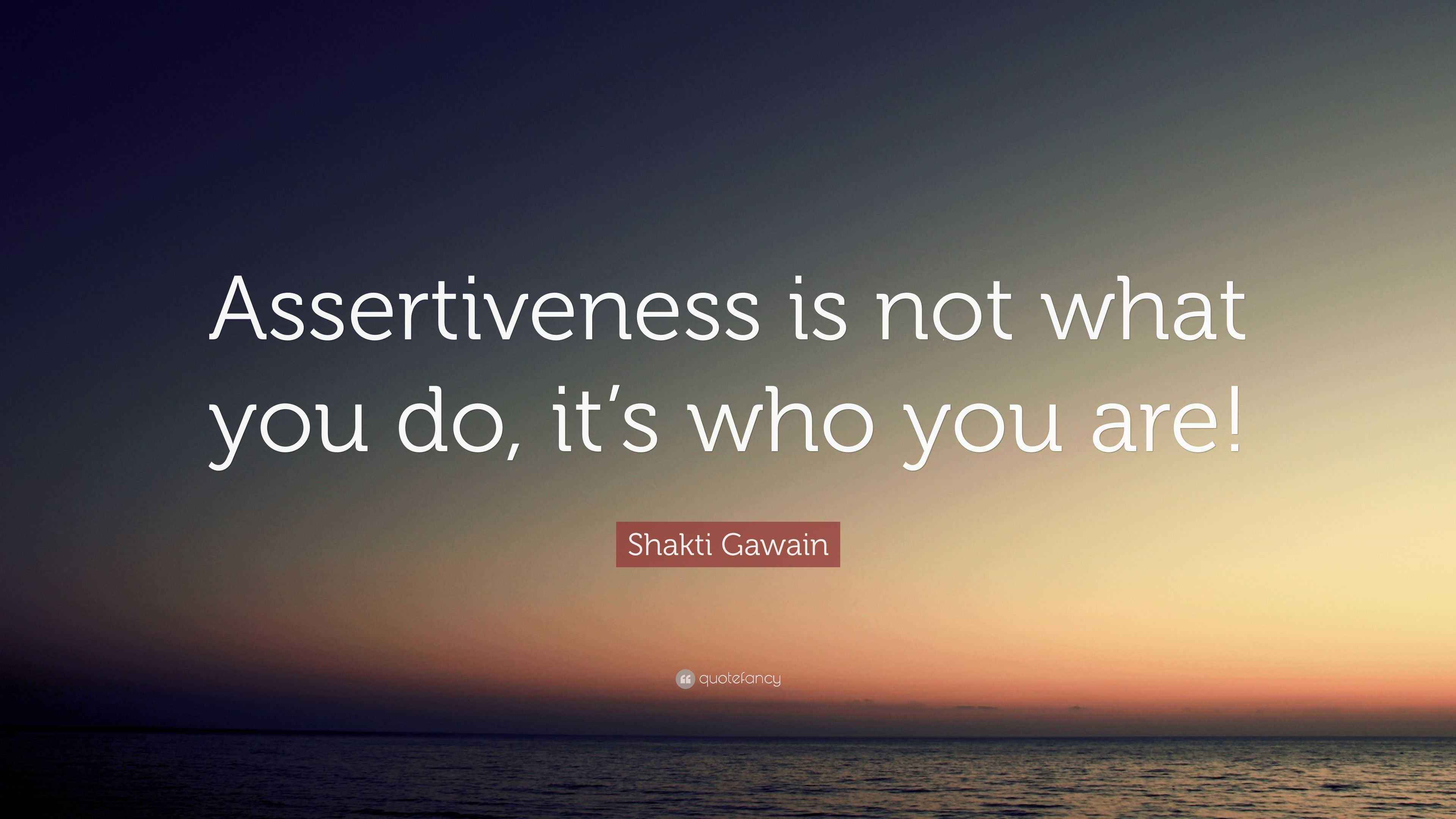 Shakti Gawain Quote: “Assertiveness is not what you do, it’s who you are!”