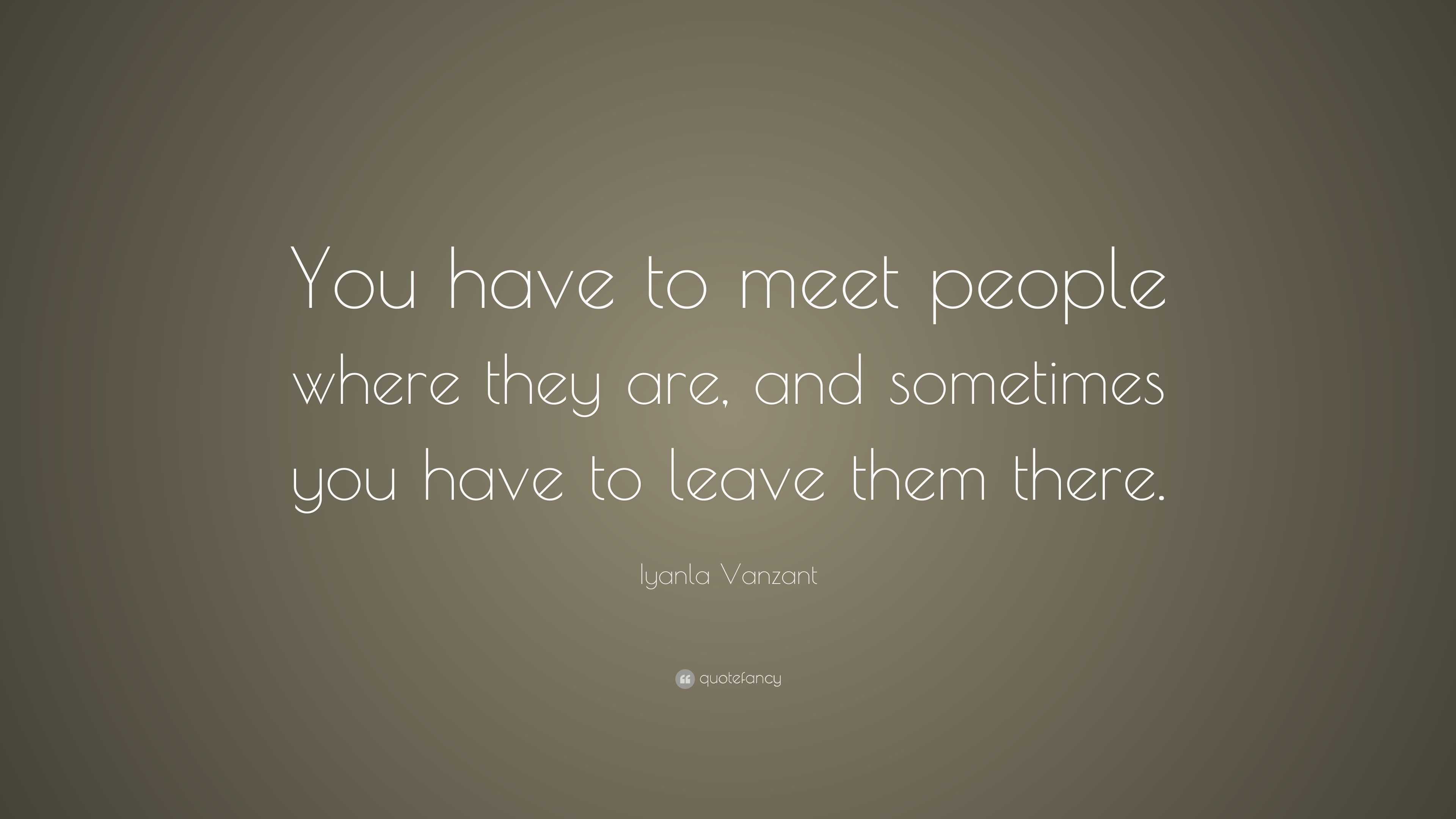 Iyanla Vanzant Quote: “You have to meet people where they are, and ...