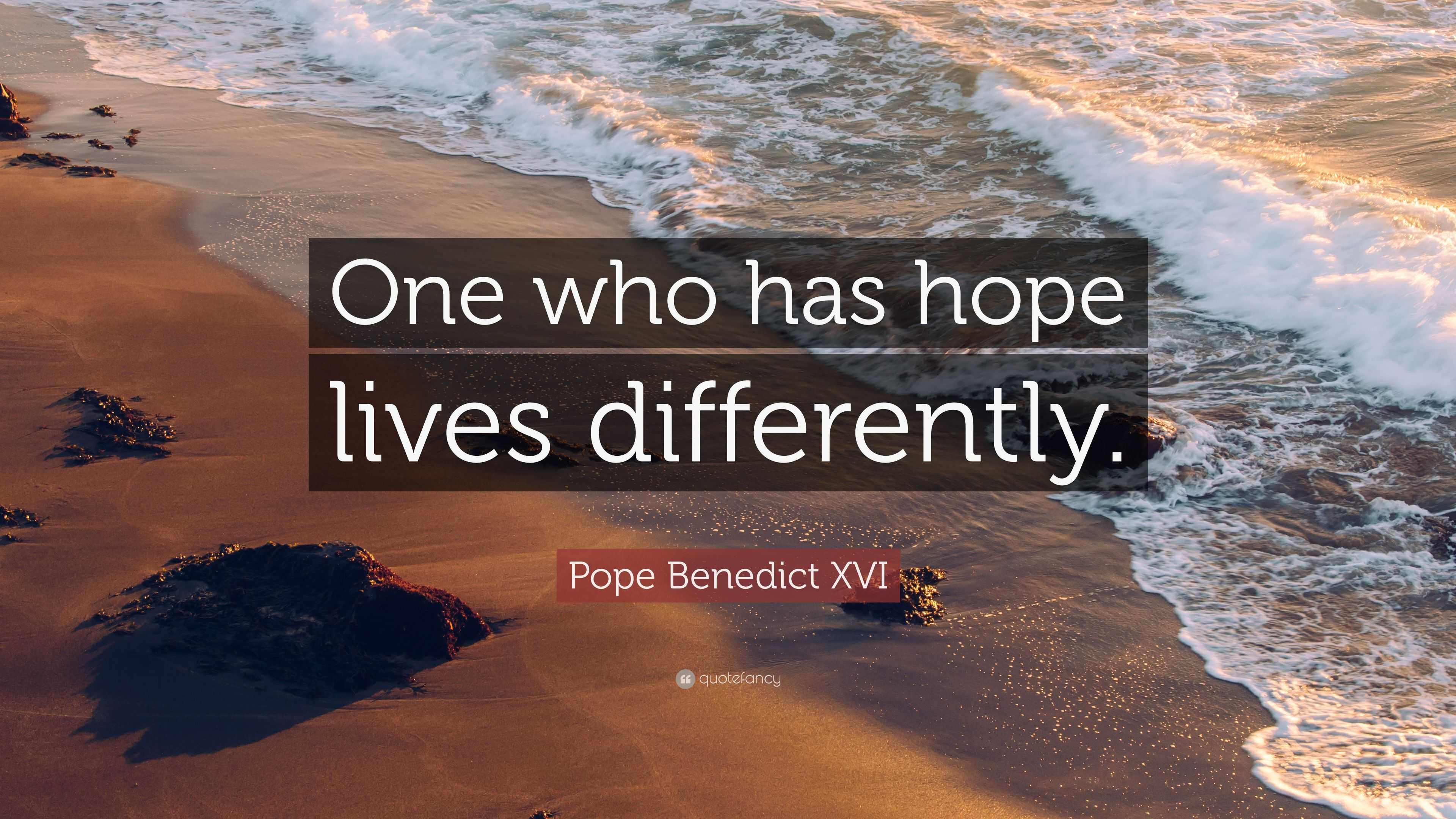 Pope Benedict XVI Quote: “One who has hope lives differently.”
