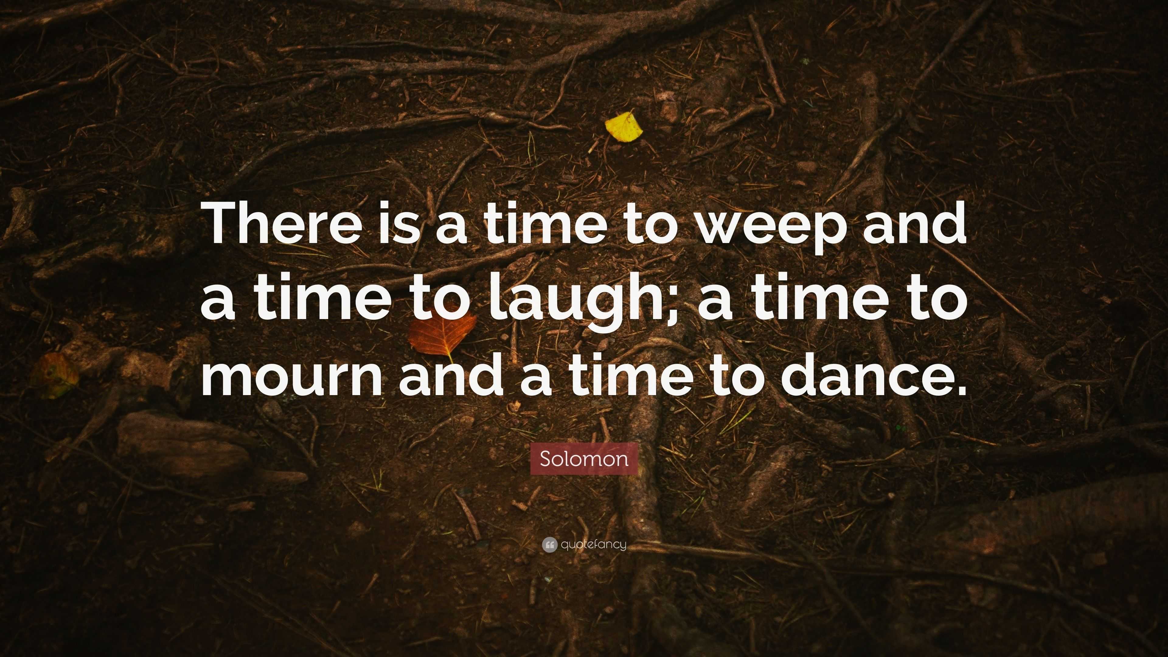 Solomon Quote: “There is a time to weep and a time to laugh; a time to ...
