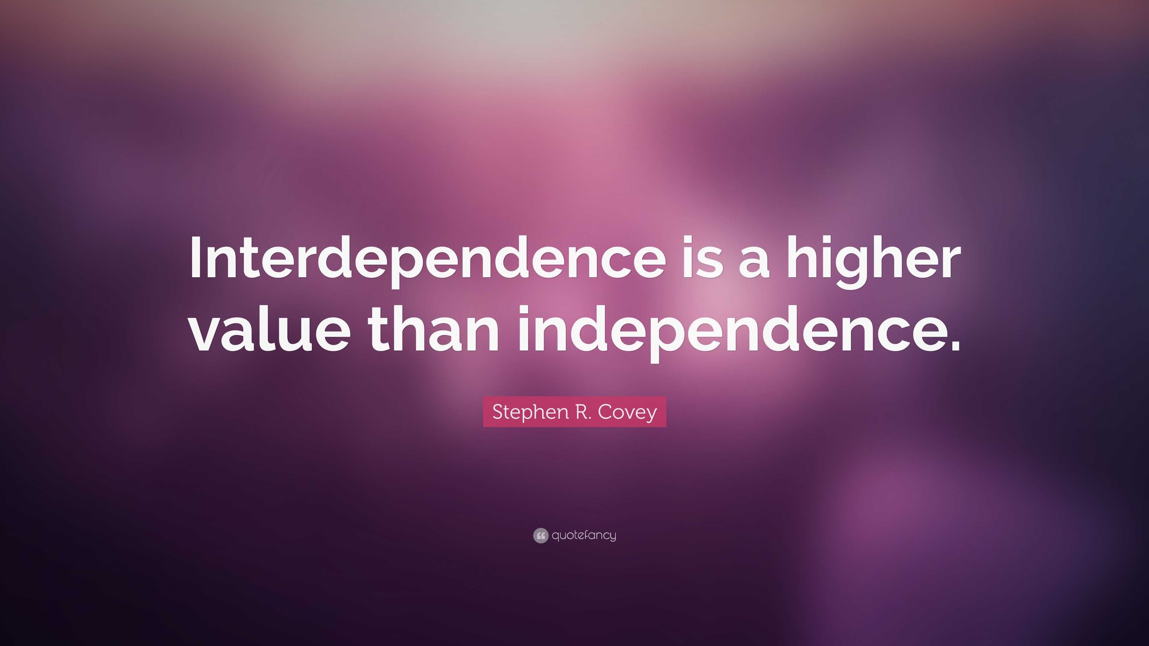 Stephen R. Covey Quote: “Interdependence is a higher value than ...