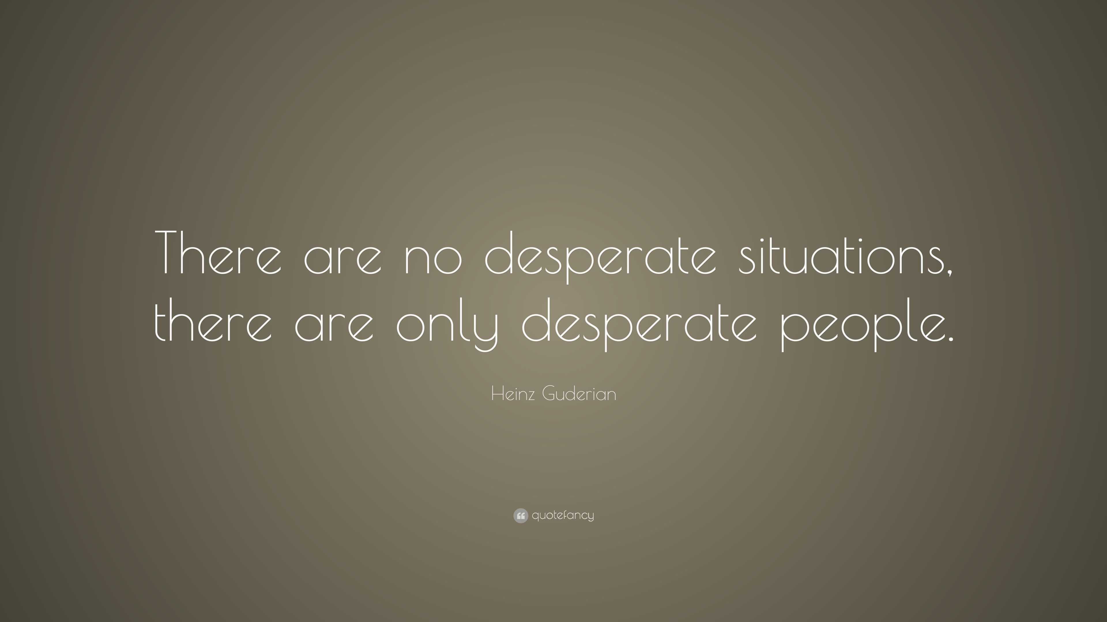 Heinz Guderian Quote: “There are no desperate situations, there are ...
