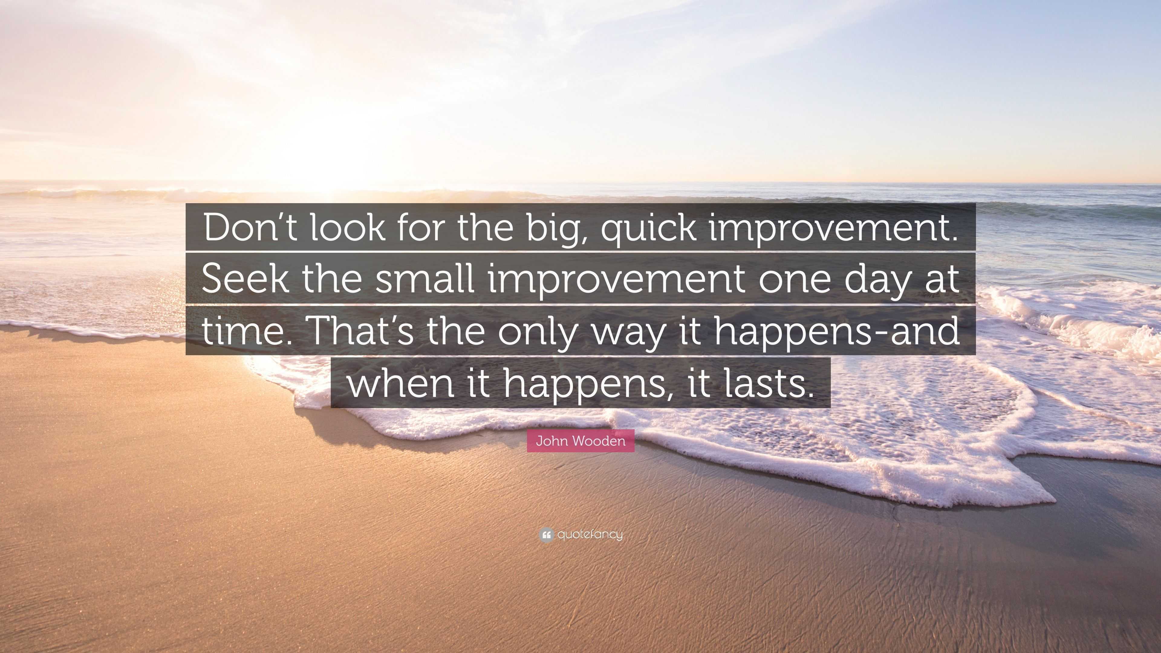 John Wooden Quote: “Don’t look for the big, quick improvement. Seek the ...