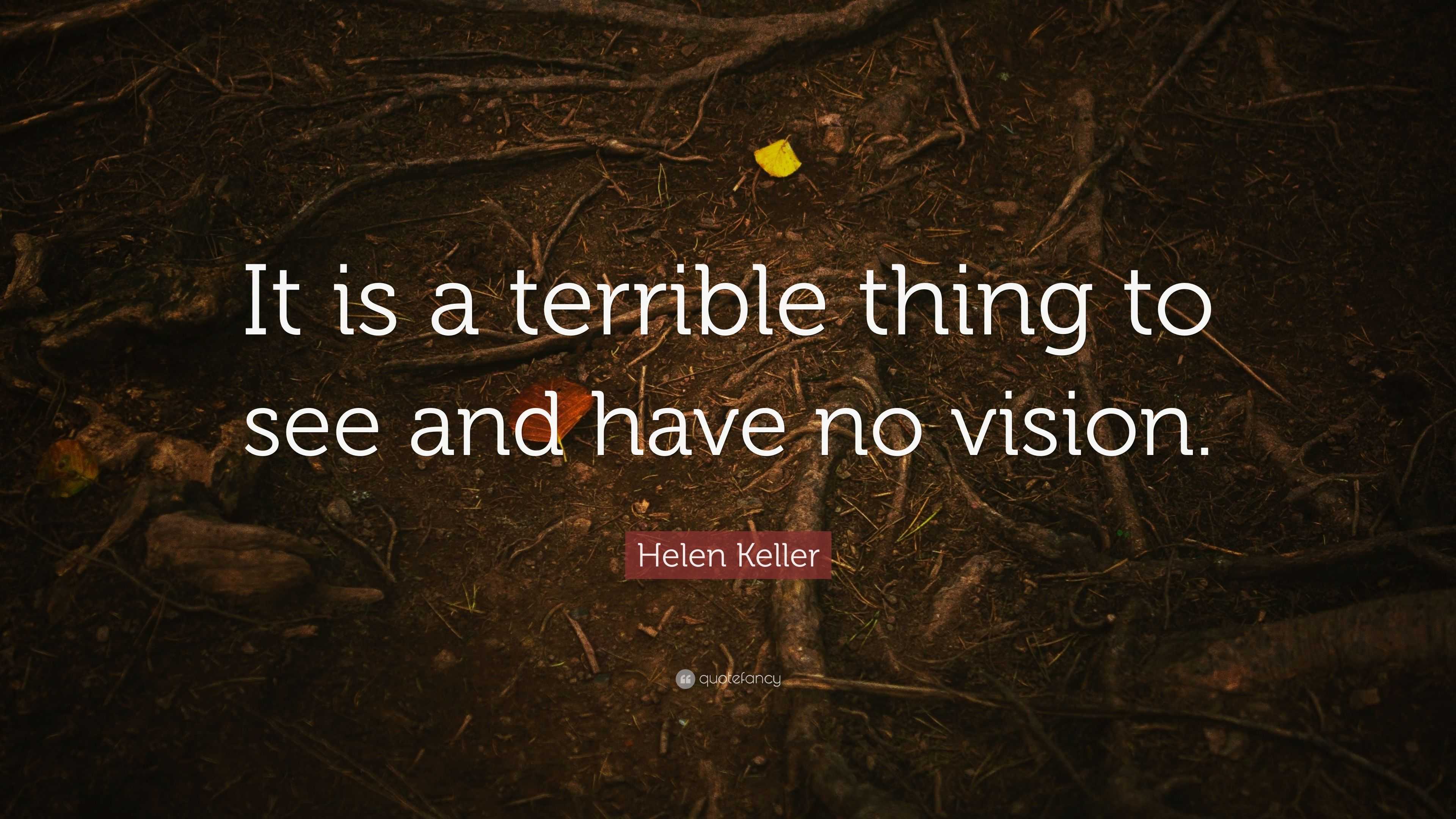 Helen Keller Quote: “It is a terrible thing to see and have no vision.”