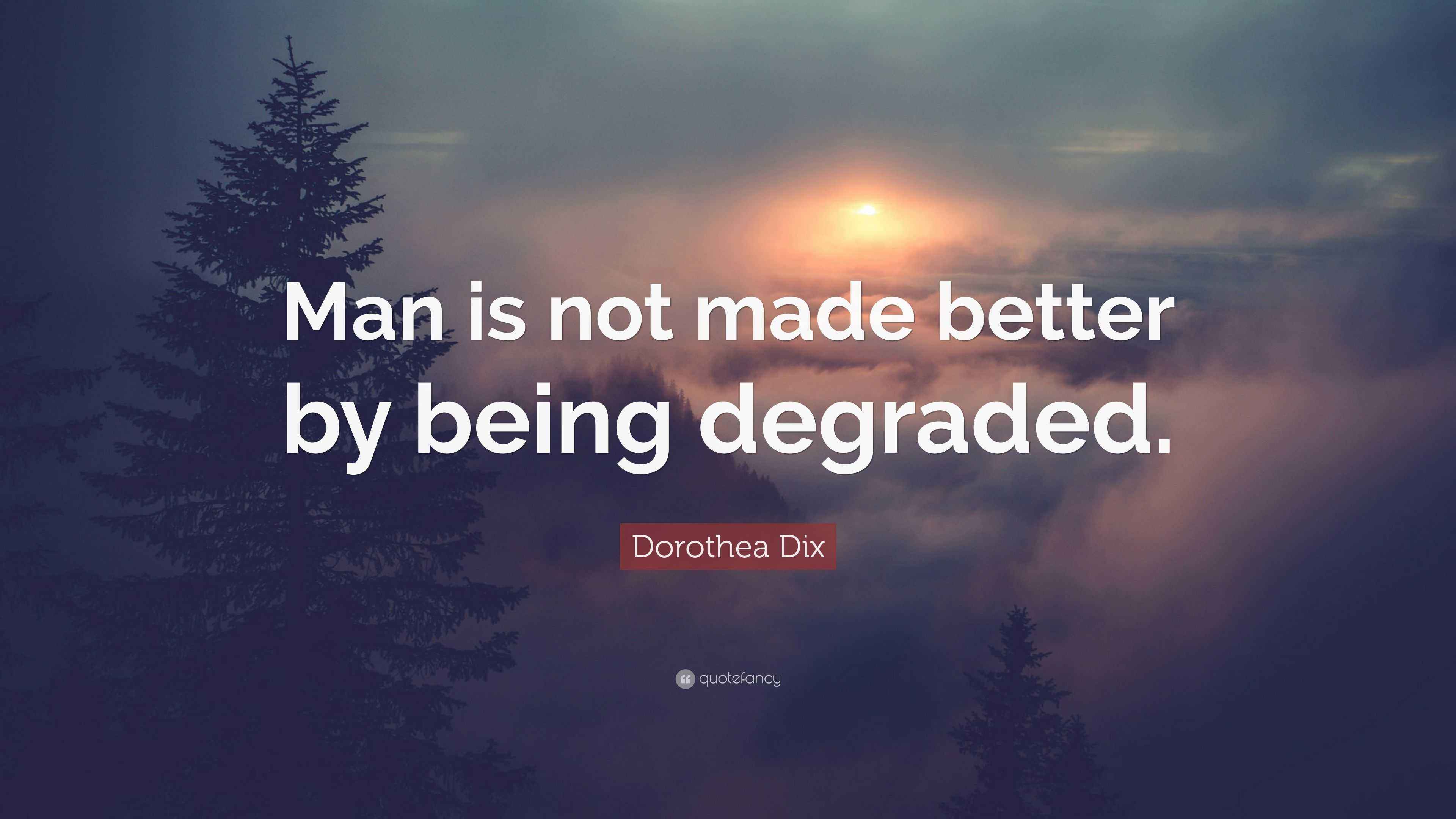 Dorothea Dix Quote: “Man is not made better by being degraded.”