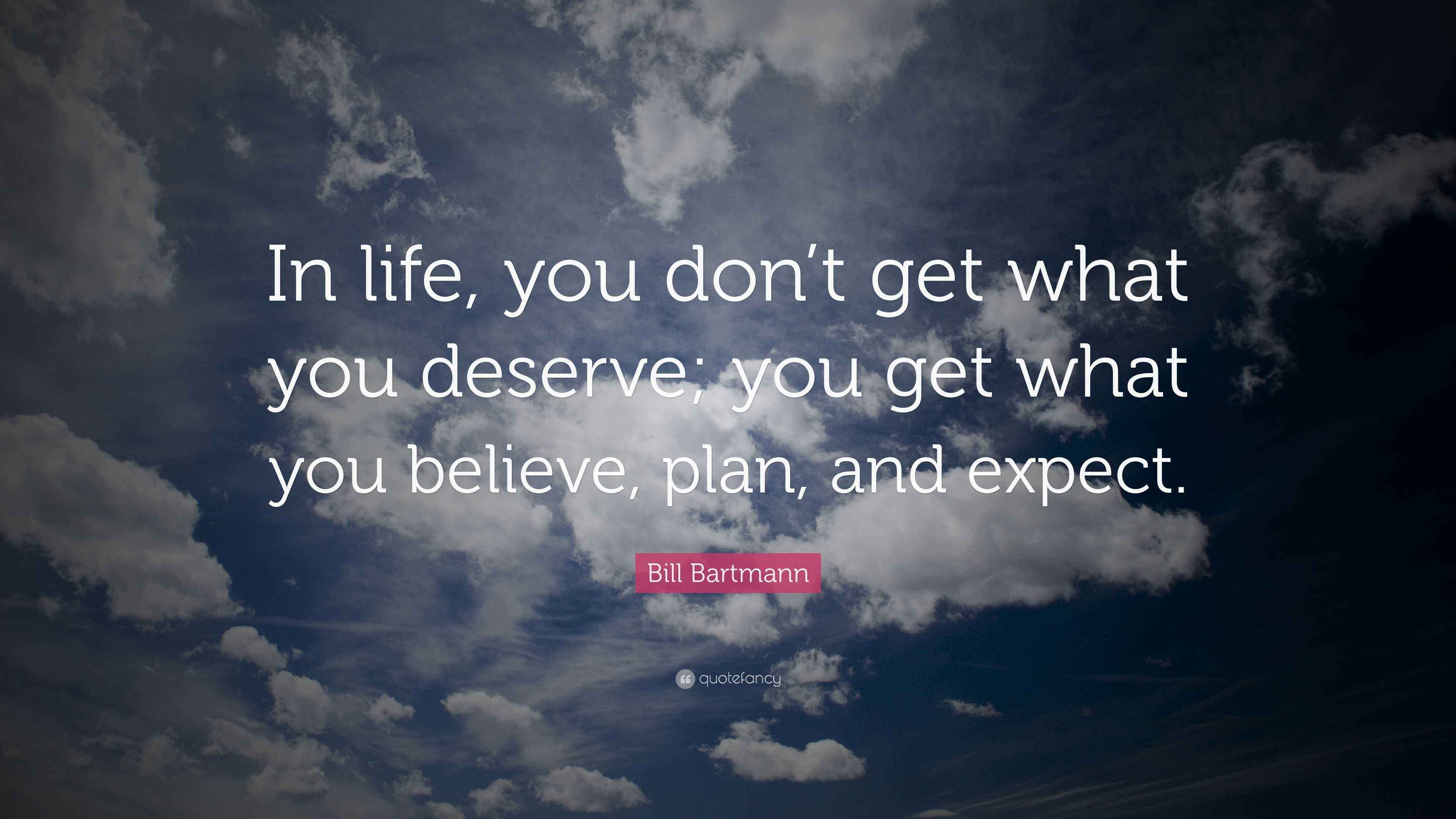 Bill Bartmann Quote: “In life, you don’t get what you deserve; you get ...
