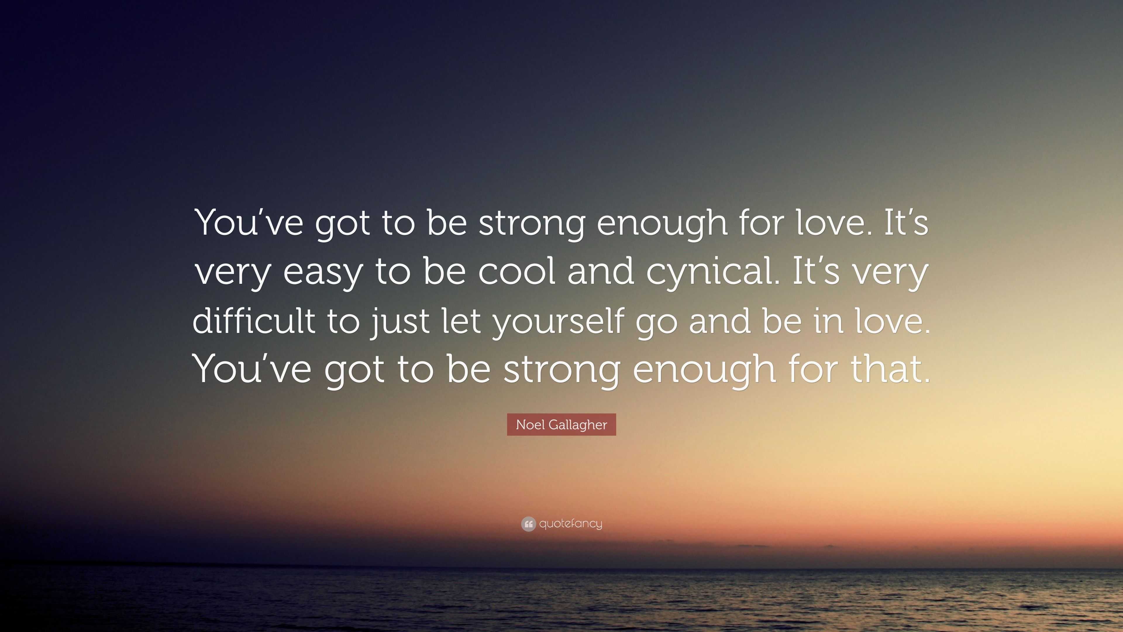 Noel Gallagher Quote: “You’ve got to be strong enough for love. It’s ...