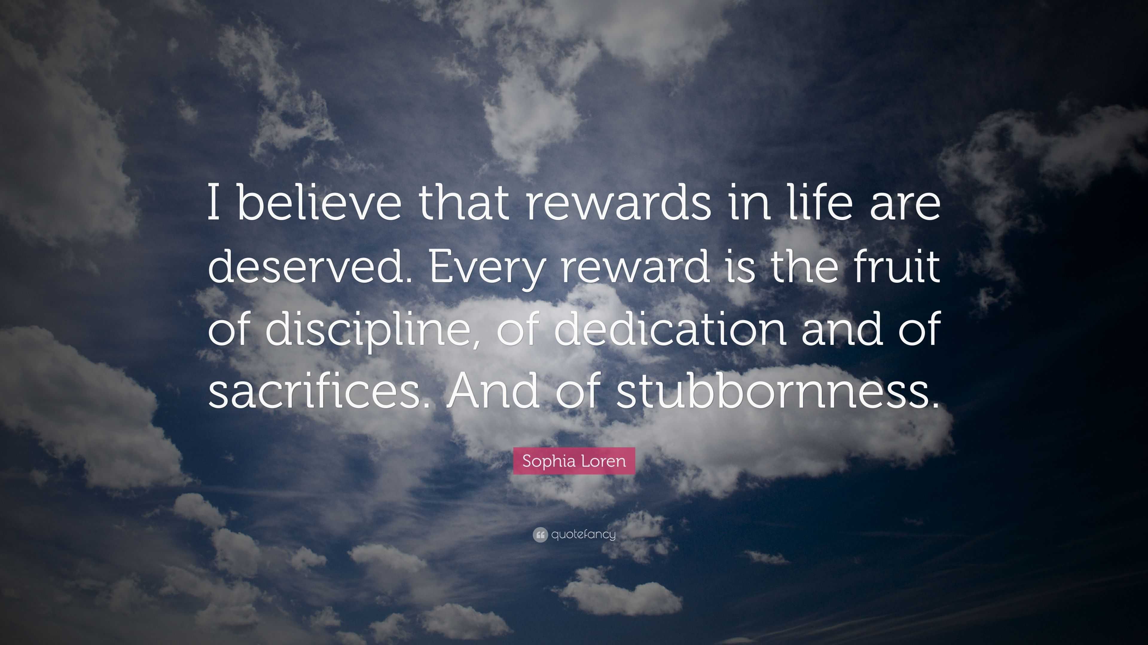 Sophia Loren Quote: “I believe that rewards in life are deserved. Every ...