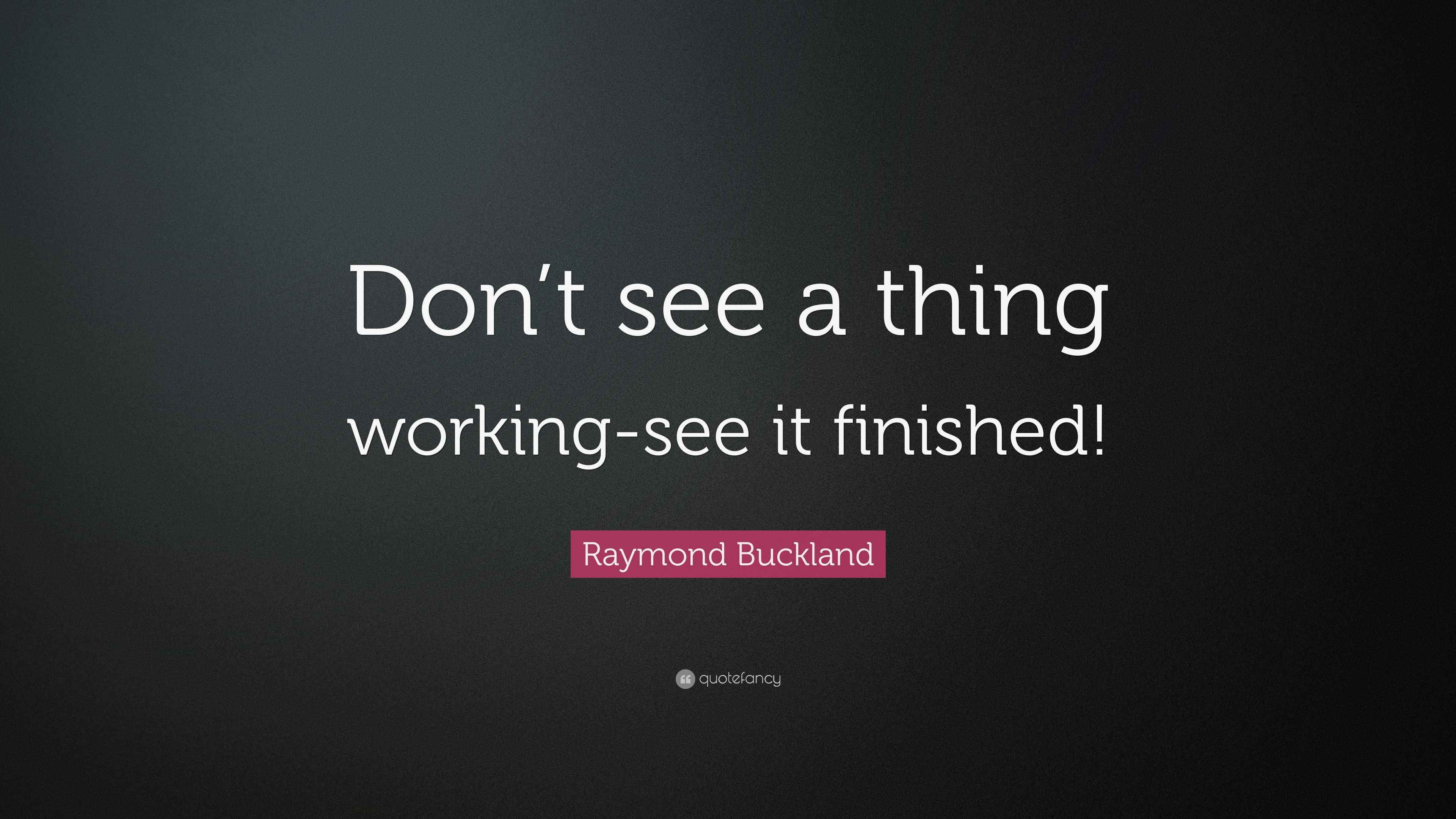 Raymond Buckland Quote: “Don’t see a thing working-see it finished!”