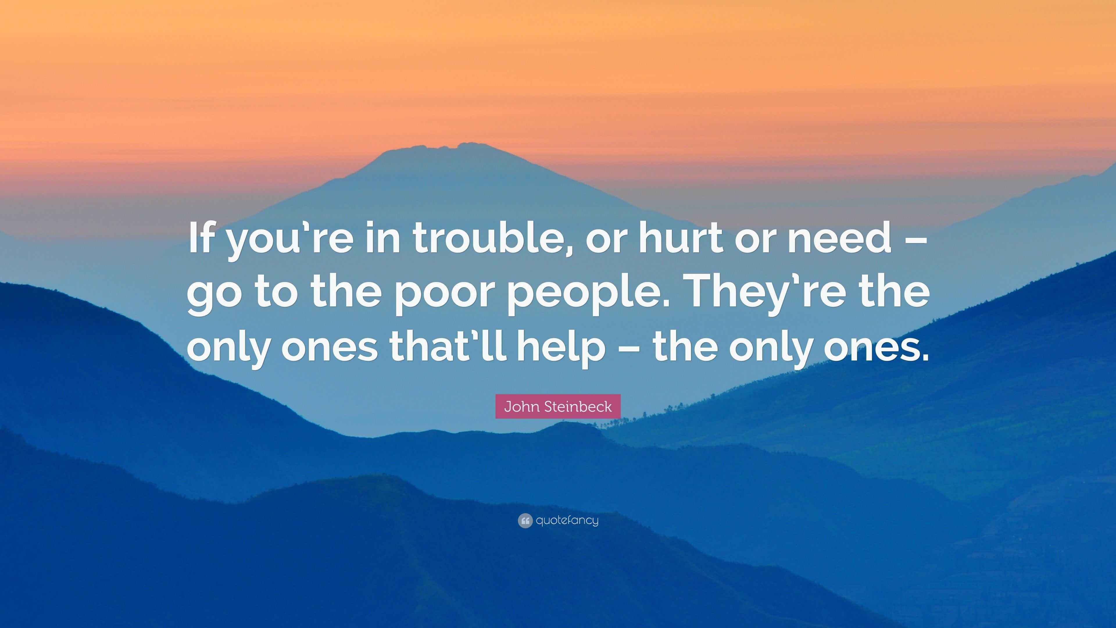 John Steinbeck Quote: “If you’re in trouble, or hurt or need – go to ...