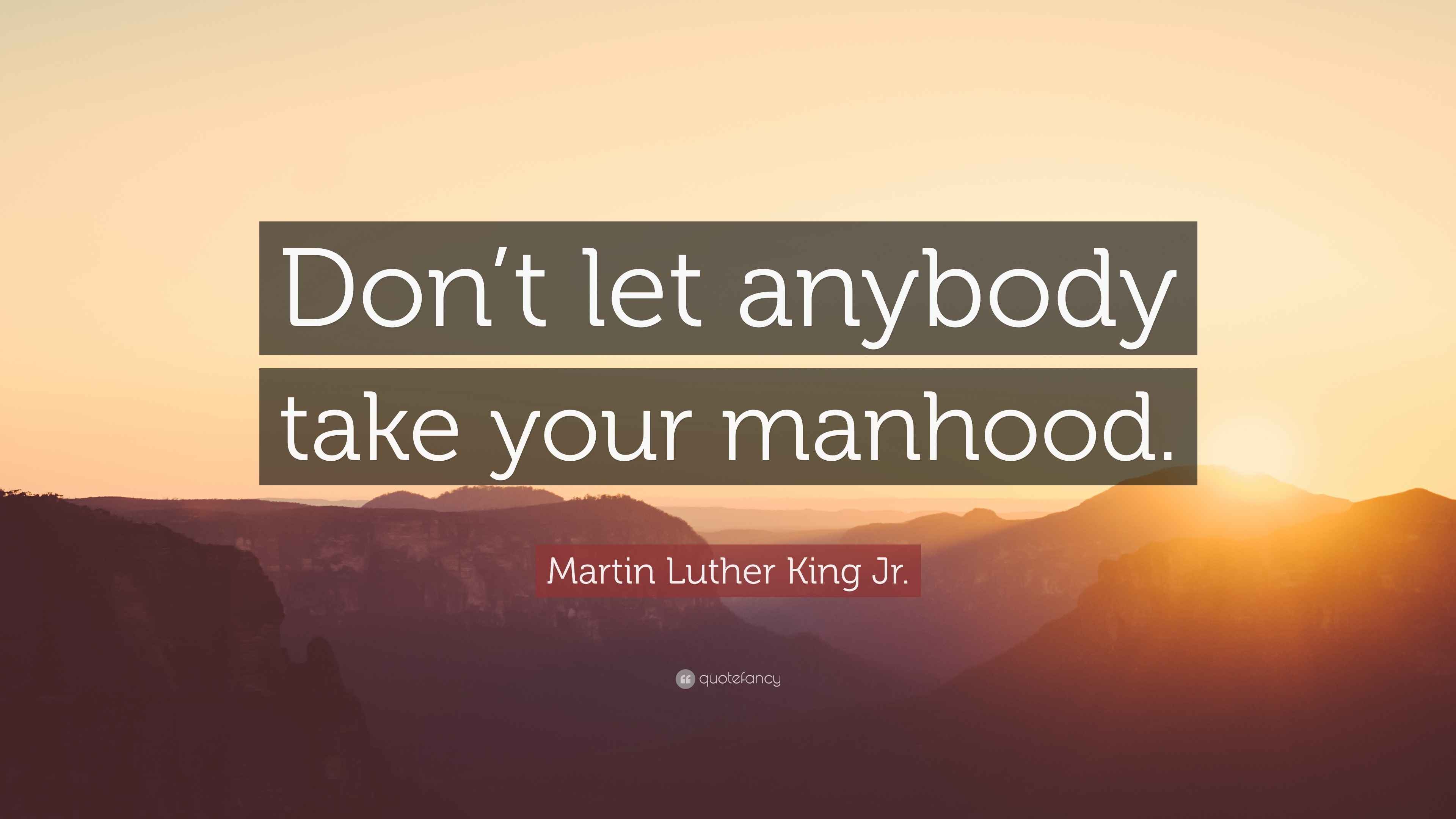 Martin Luther King Jr. Quote: “Don’t let anybody take your manhood.”