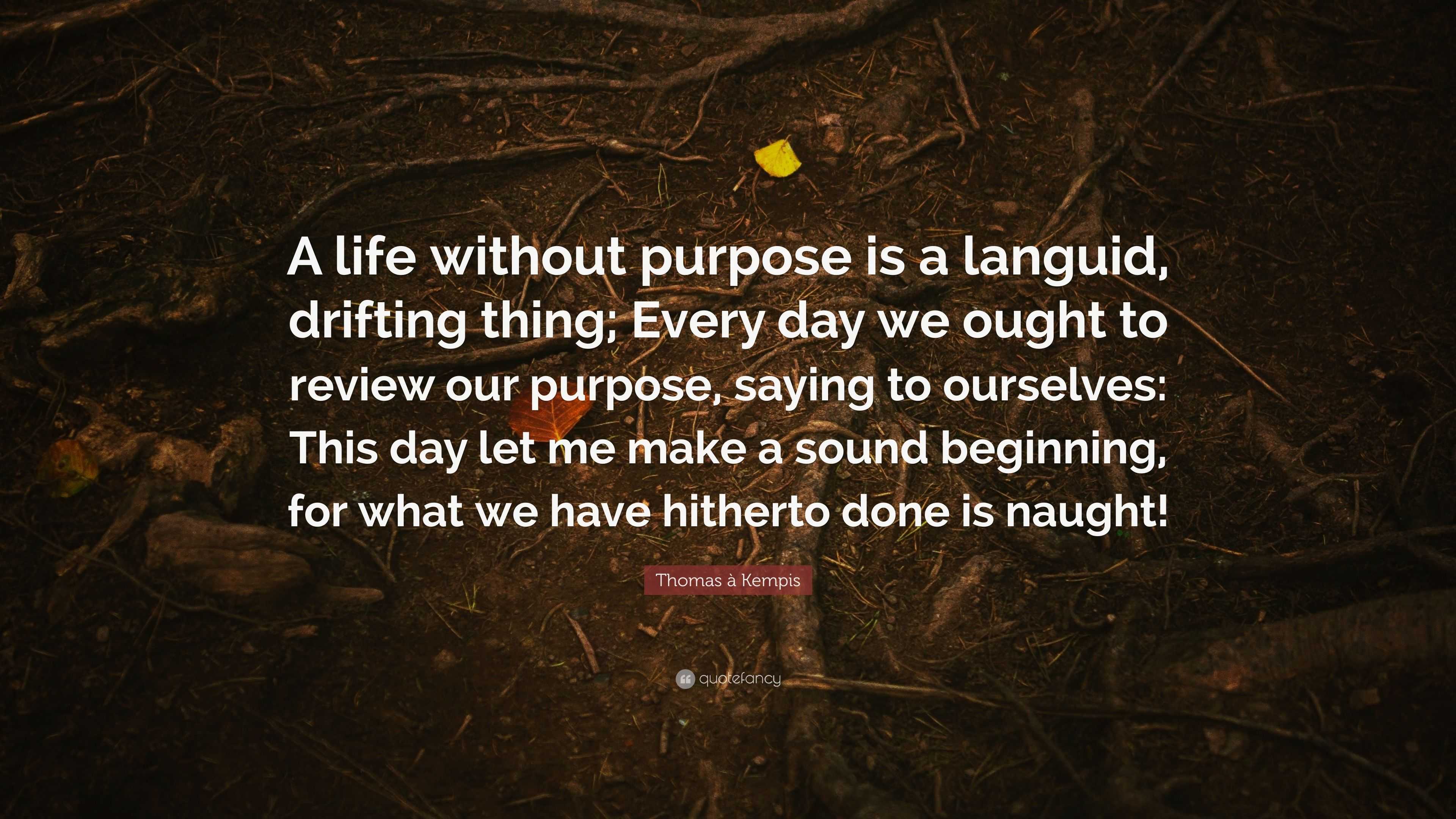 Thomas à Kempis Quote: “A life without purpose is a languid, drifting ...