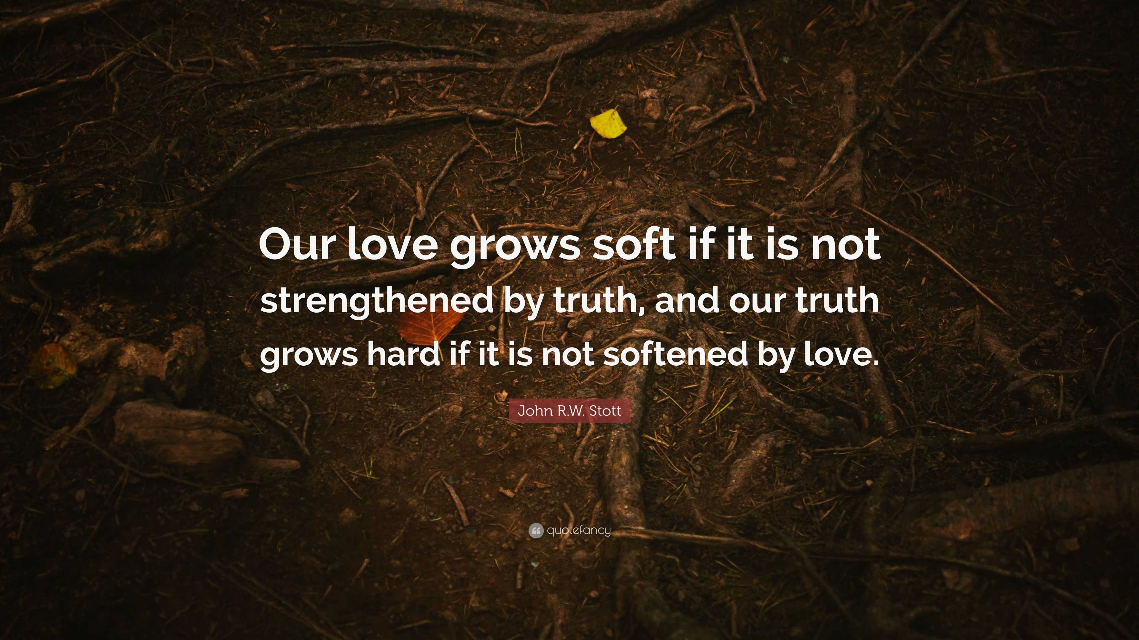 John R.W. Stott Quote: “Our love grows soft if it is not strengthened ...