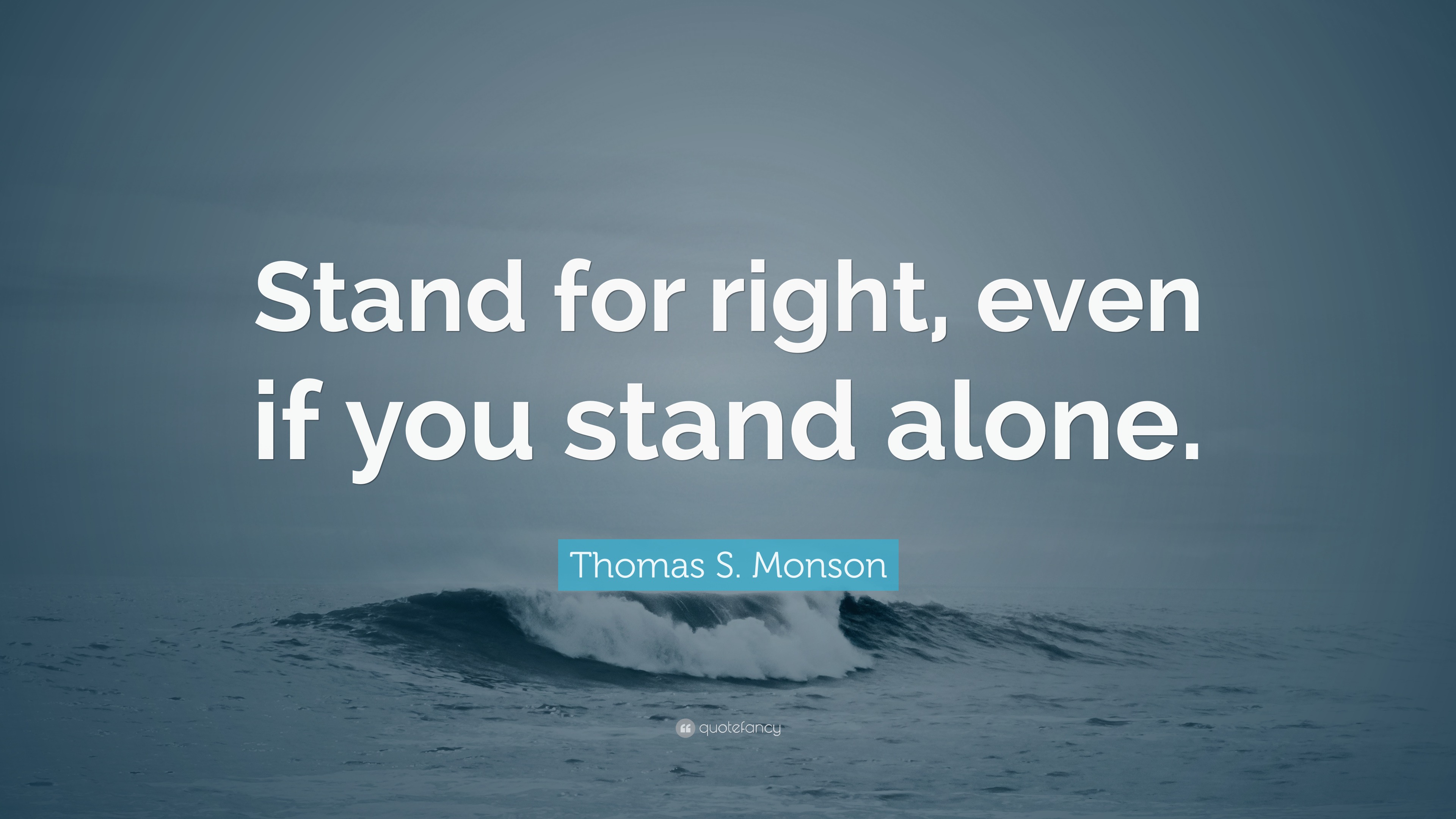 Thomas S. Monson Quote: “Stand for right, even if you stand alone.”
