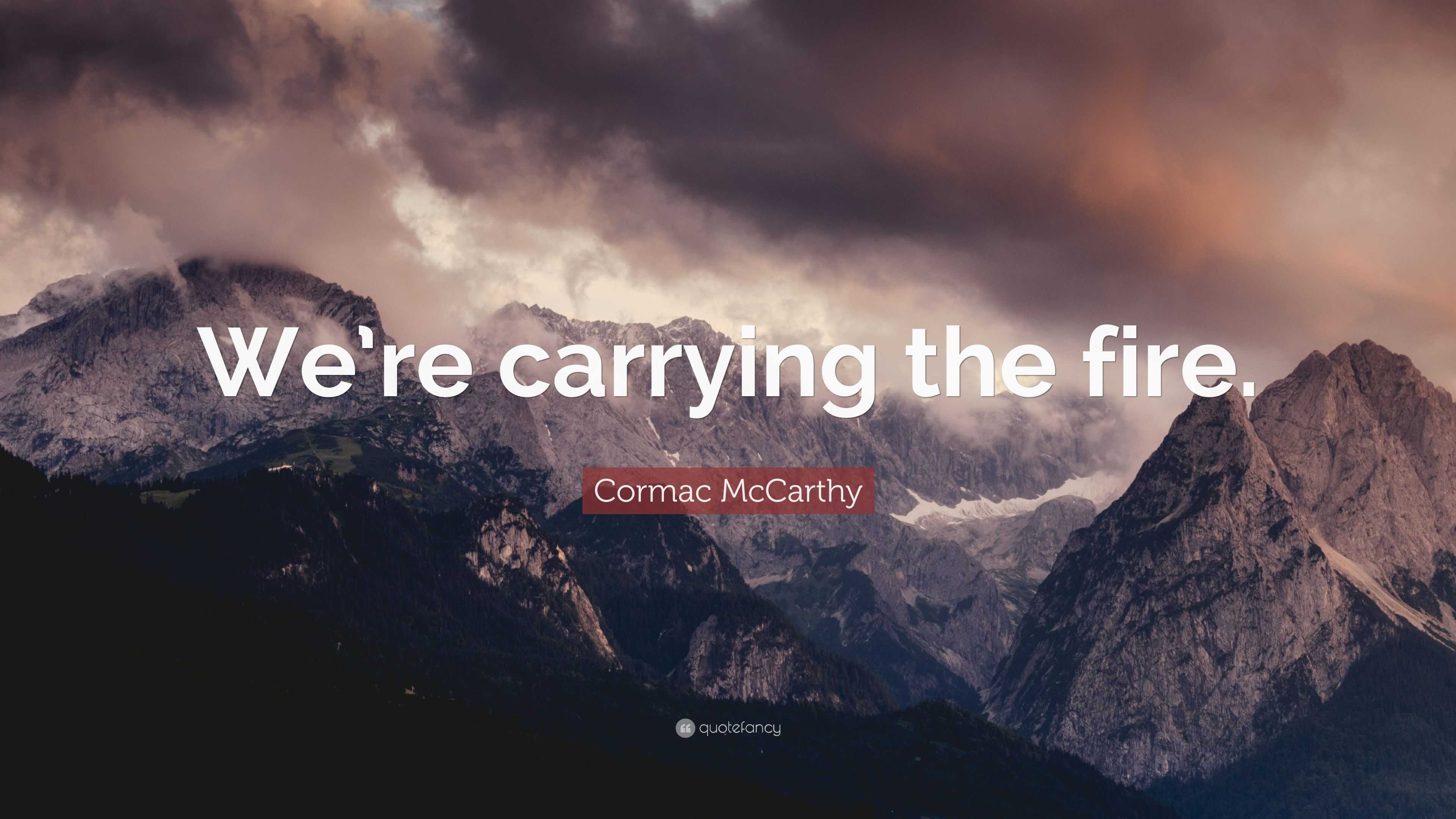 Cormac McCarthy Quote: “We’re carrying the fire.”