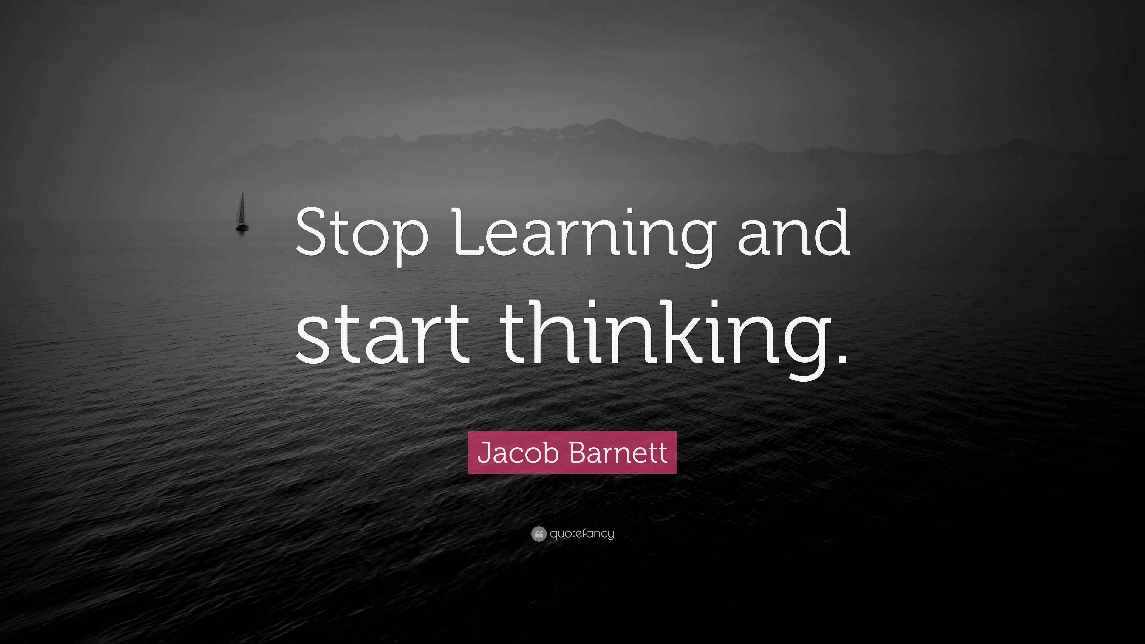 Jacob Barnett Quote: “Stop Learning and start thinking.”