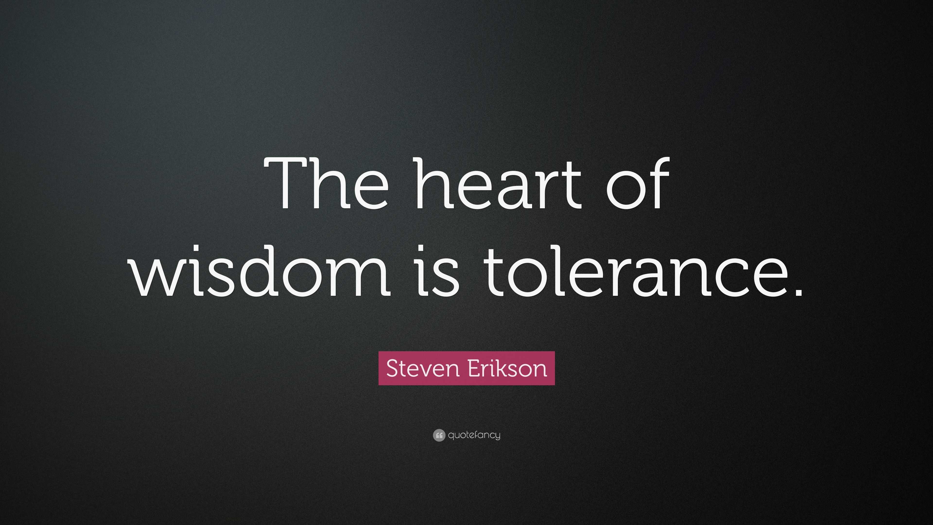 Steven Erikson Quote: “The heart of wisdom is tolerance.”