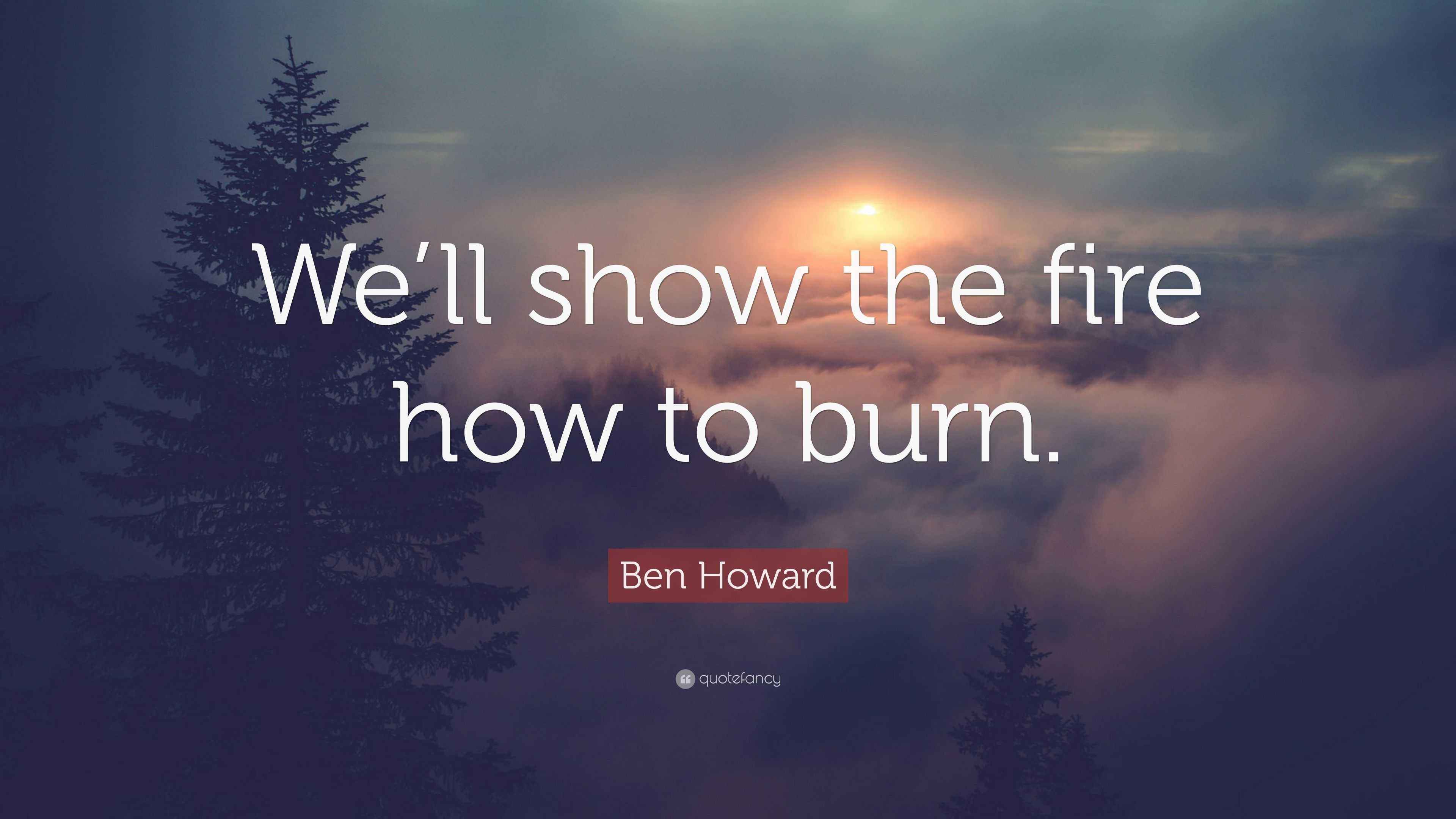 Ben Howard Quote: “We’ll show the fire how to burn.”