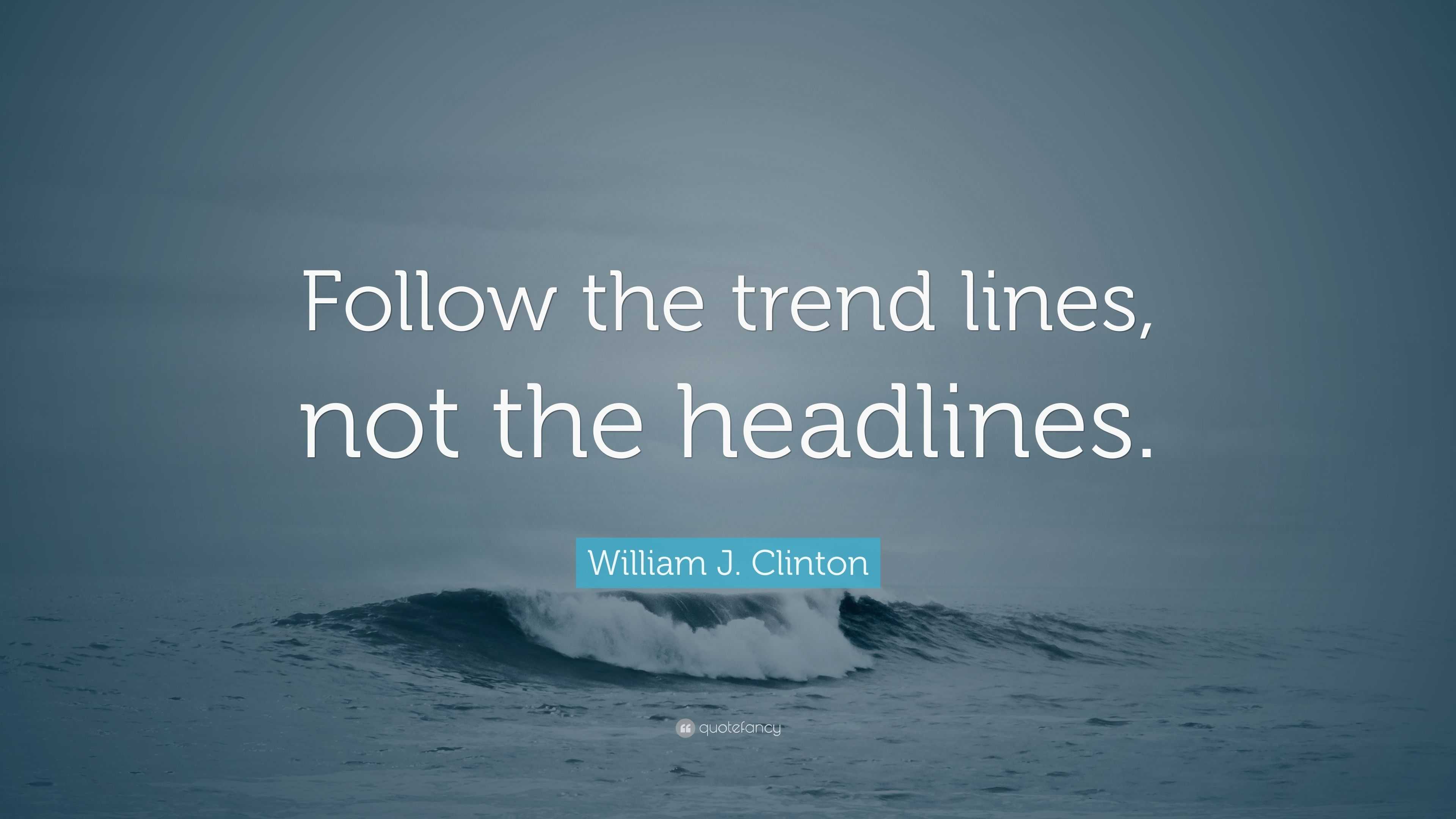 William J. Clinton Quote: “Follow the trend lines, not the headlines.”