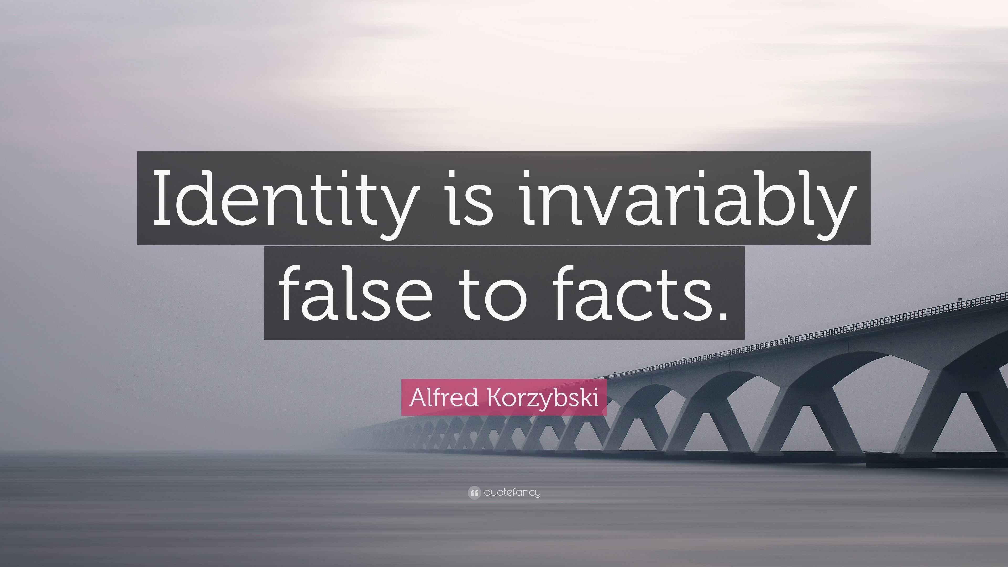 Alfred Korzybski Quote: “Identity is invariably false to facts.”