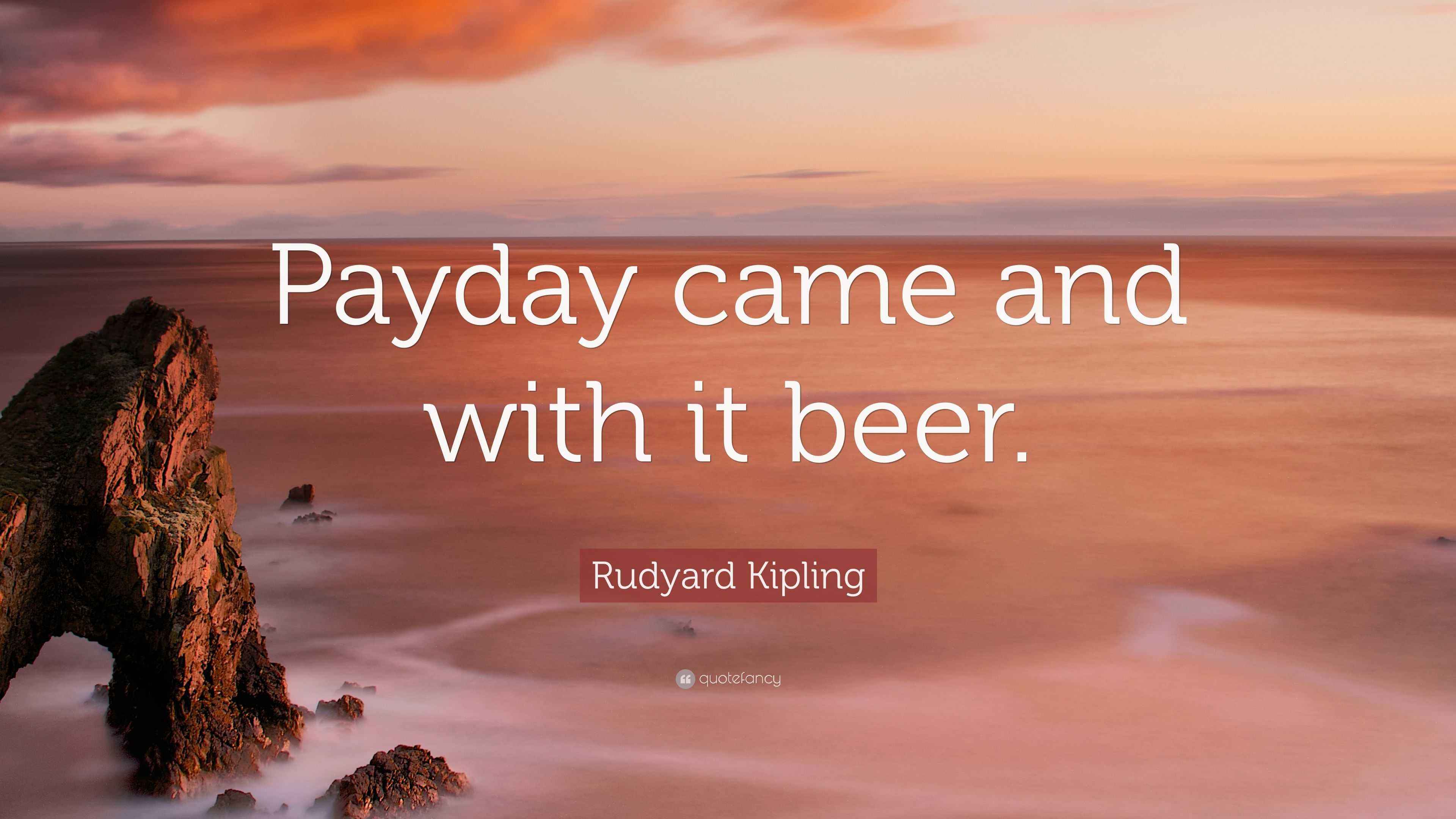 Rudyard Kipling Quote: “Payday came and with it beer.”