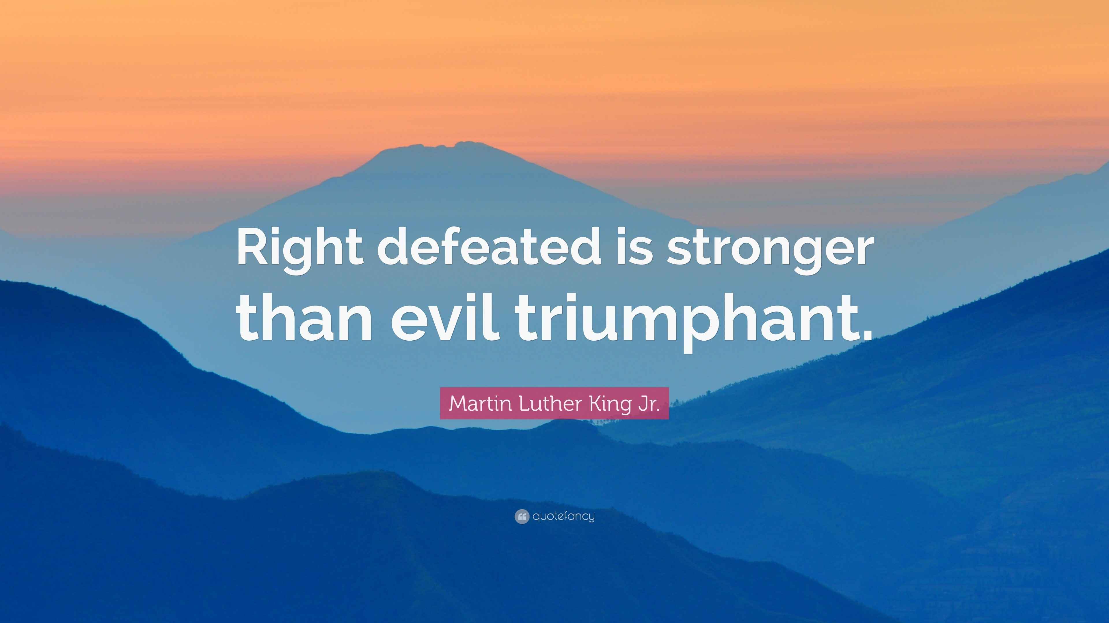 Martin Luther King Jr. Quote: “Right defeated is stronger than evil ...
