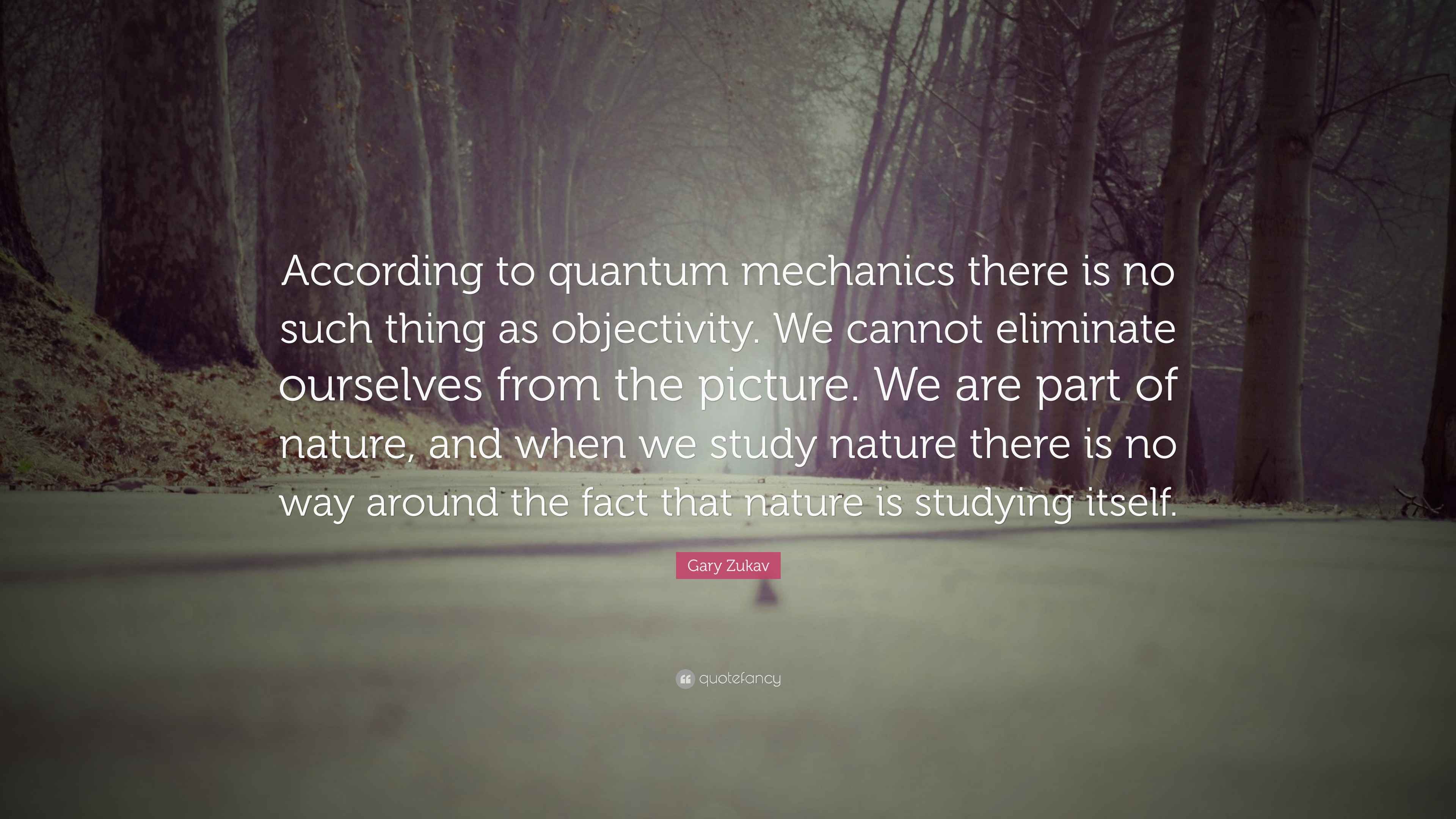 Gary Zukav Quote: “According to quantum mechanics there is no such ...