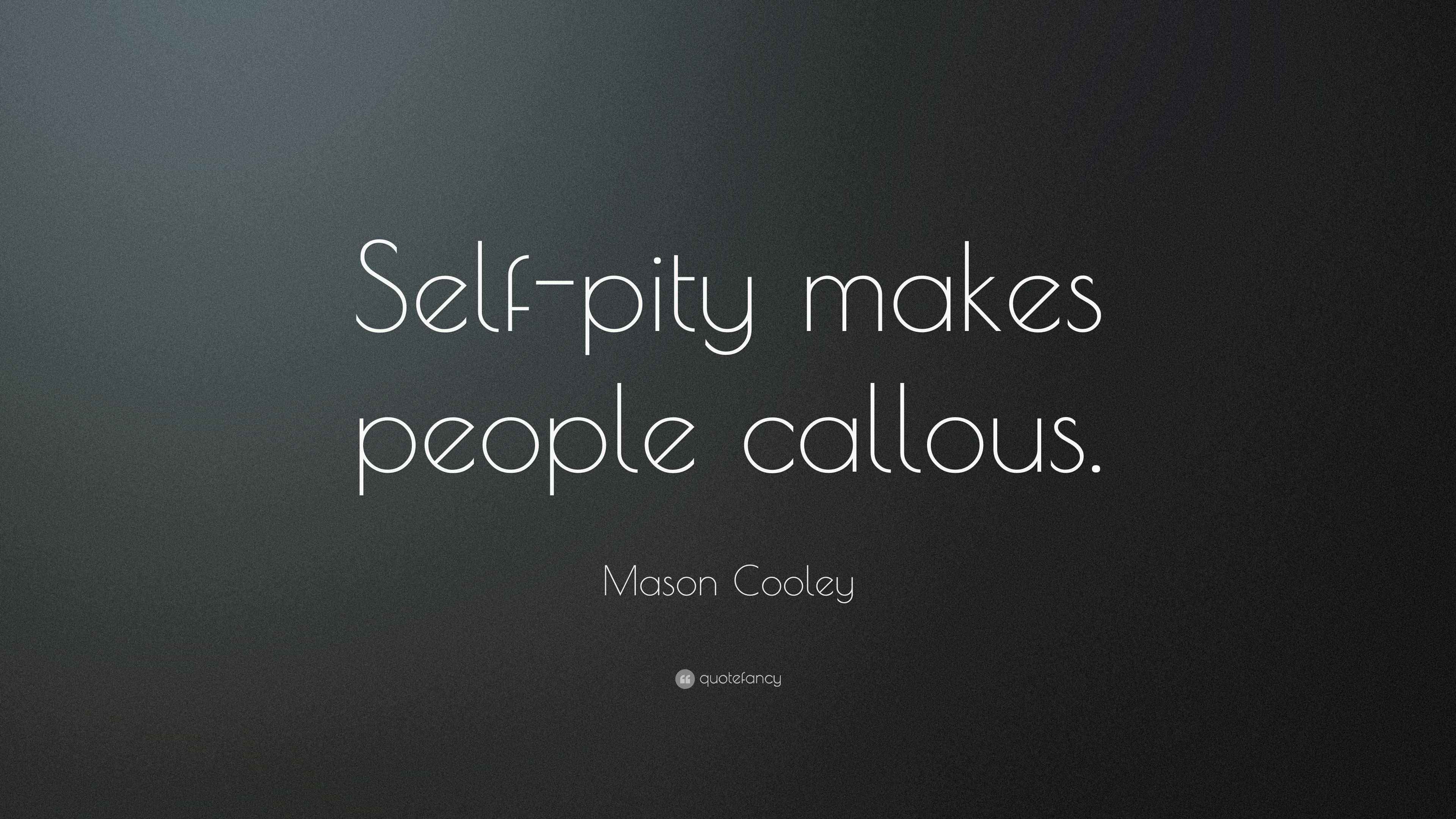 Mason Cooley Quote: “Self-pity makes people callous.”