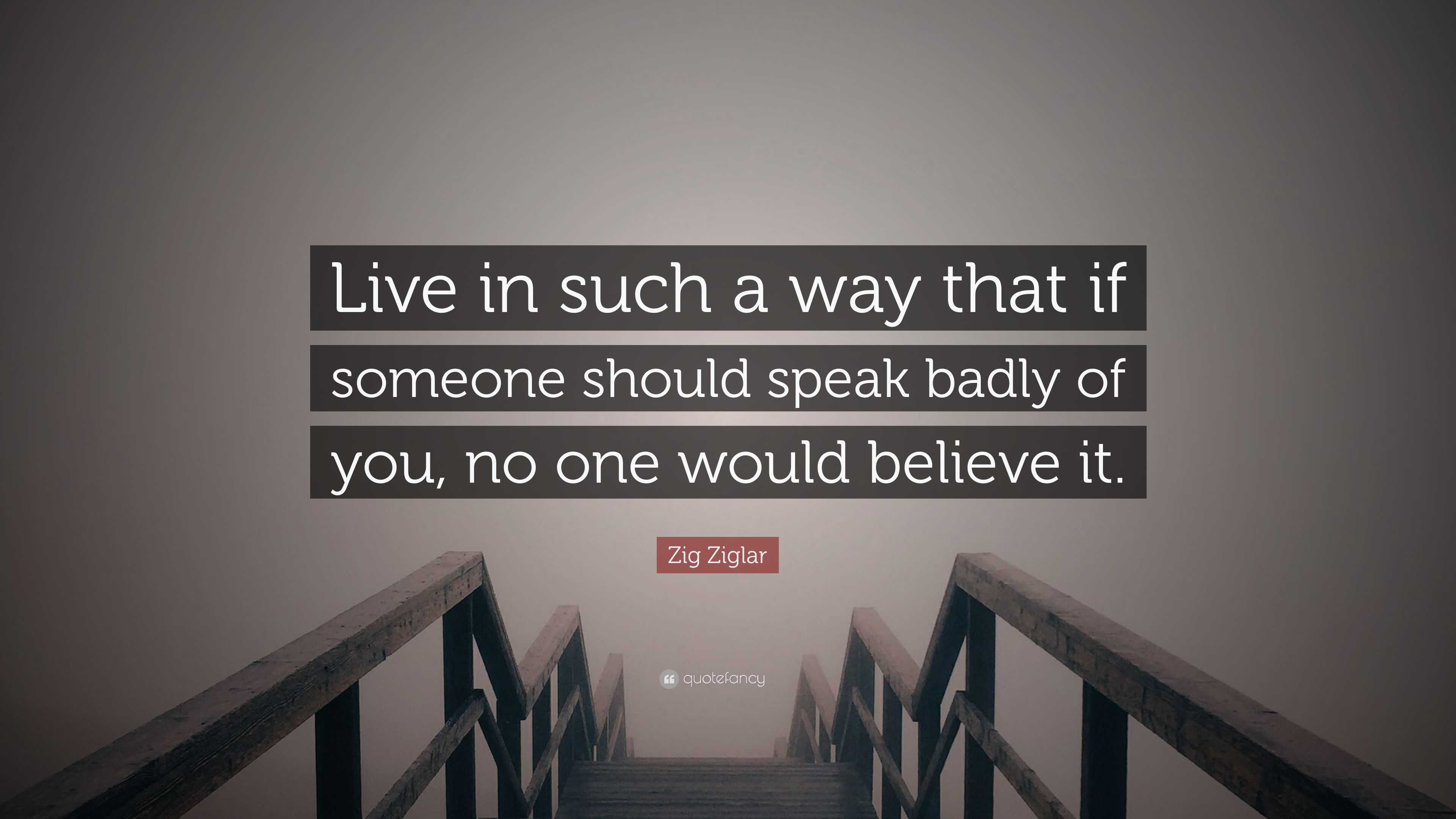 Zig Ziglar Quote: “Live in such a way that if someone should speak ...