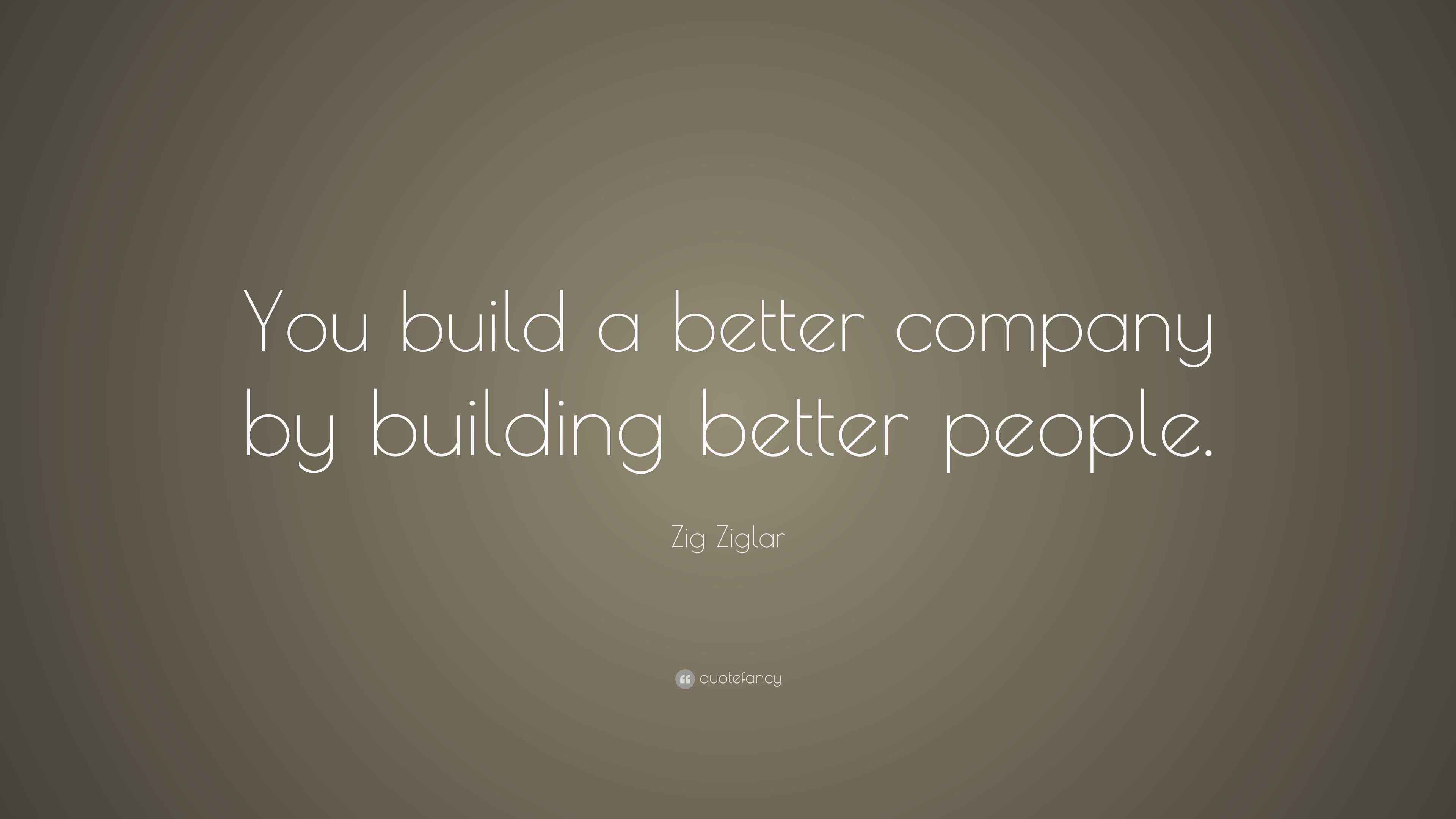 Zig Ziglar Quote: “You build a better company by building better people.”
